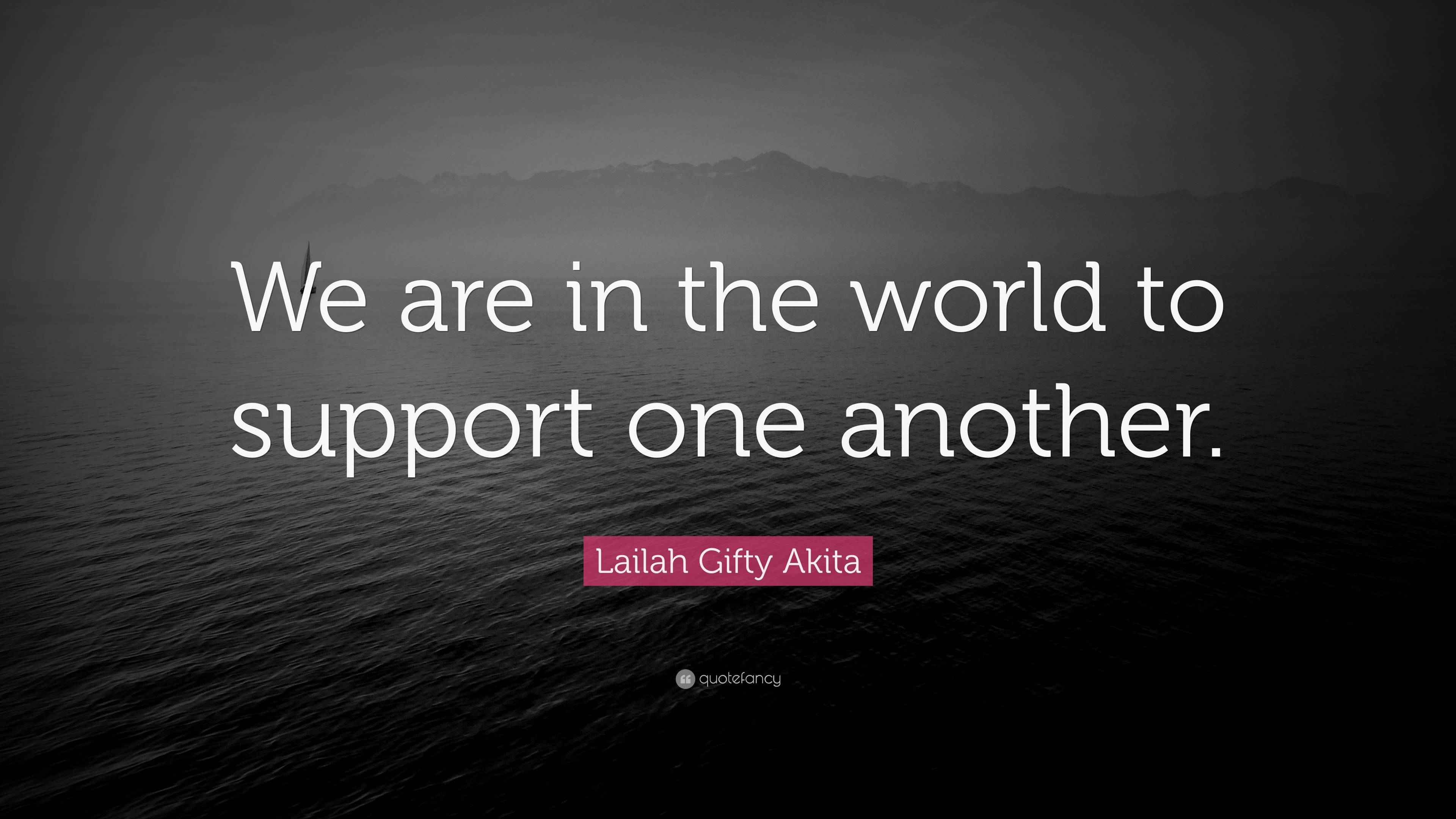Lailah Gifty Akita Quote: “We are in the world to support one another.”