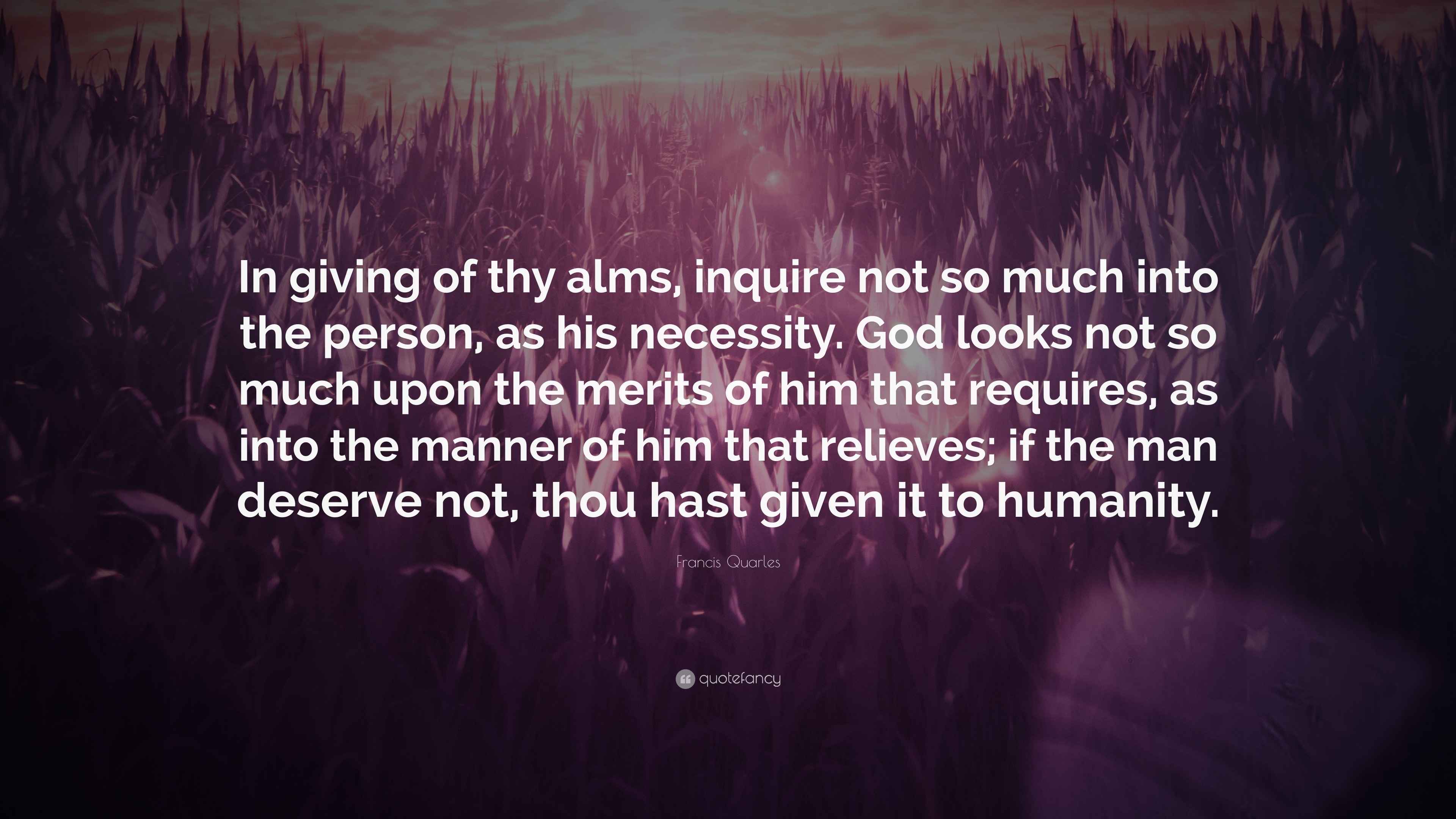 Francis Quarles Quote: “In giving of thy alms, inquire not so much into ...