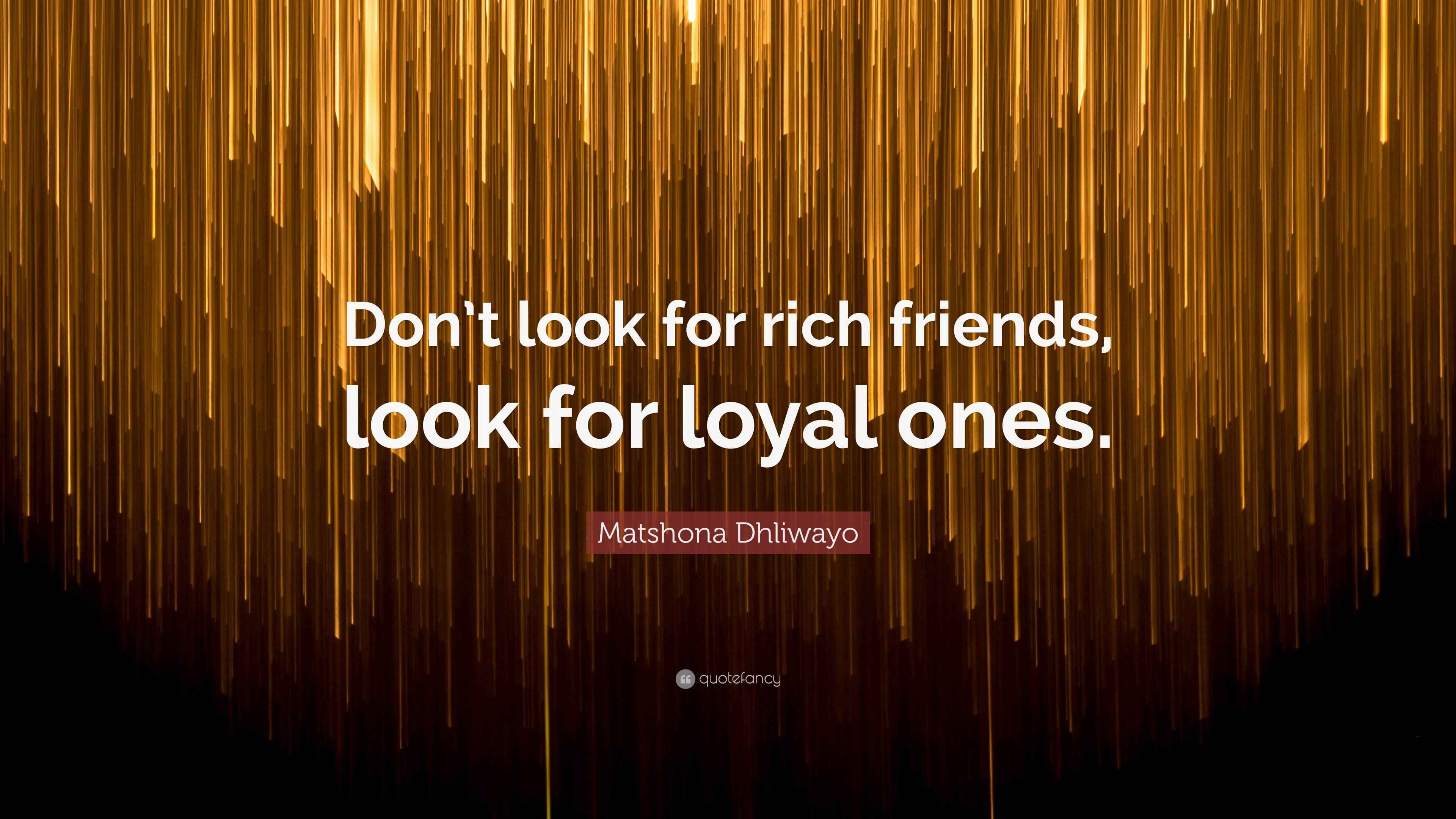 Matshona Dhliwayo Quote: “Don’t look for rich friends, look for loyal ones.”