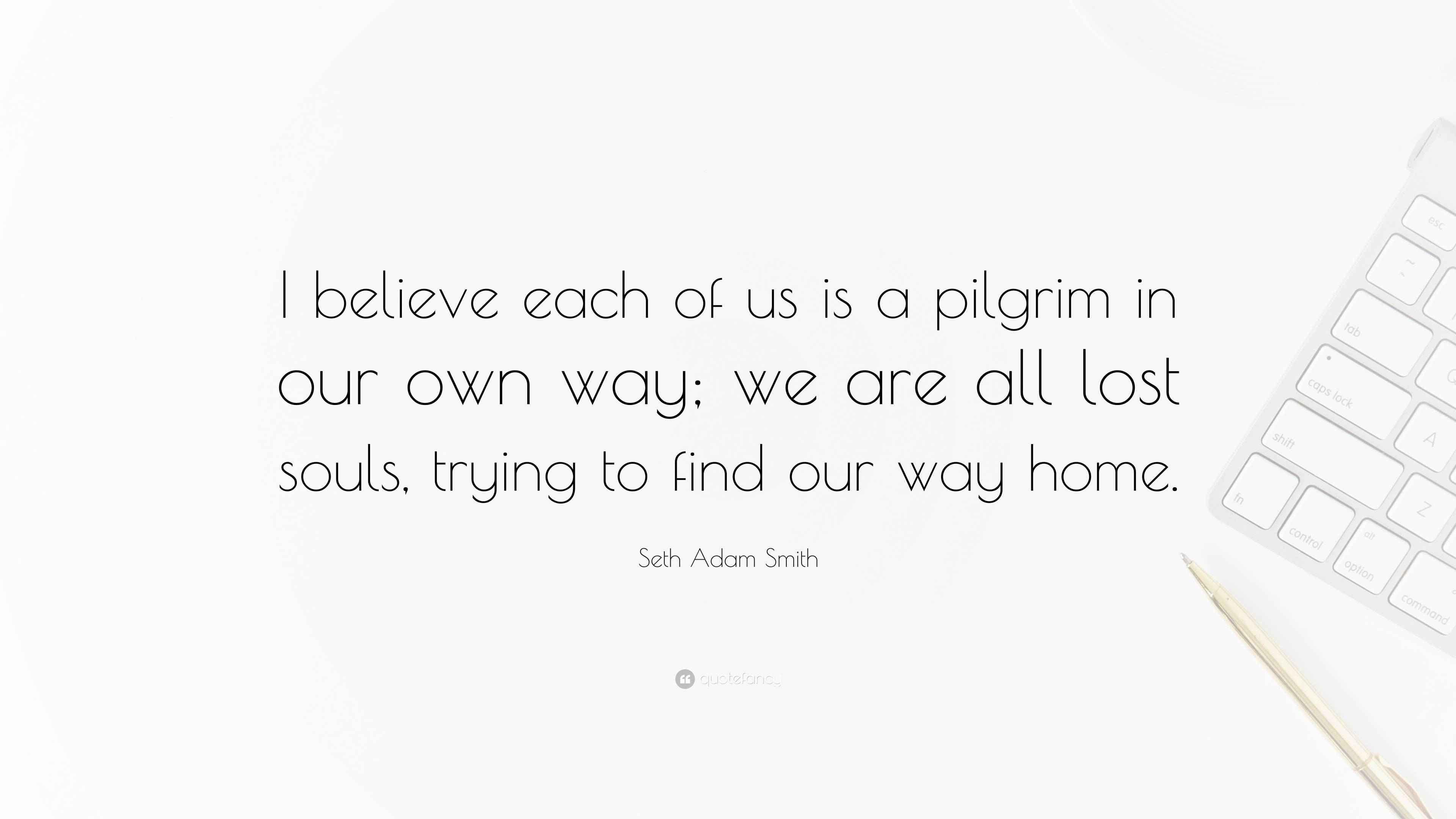 Seth Adam Smith Quote: “I believe each of us is a pilgrim in our own ...
