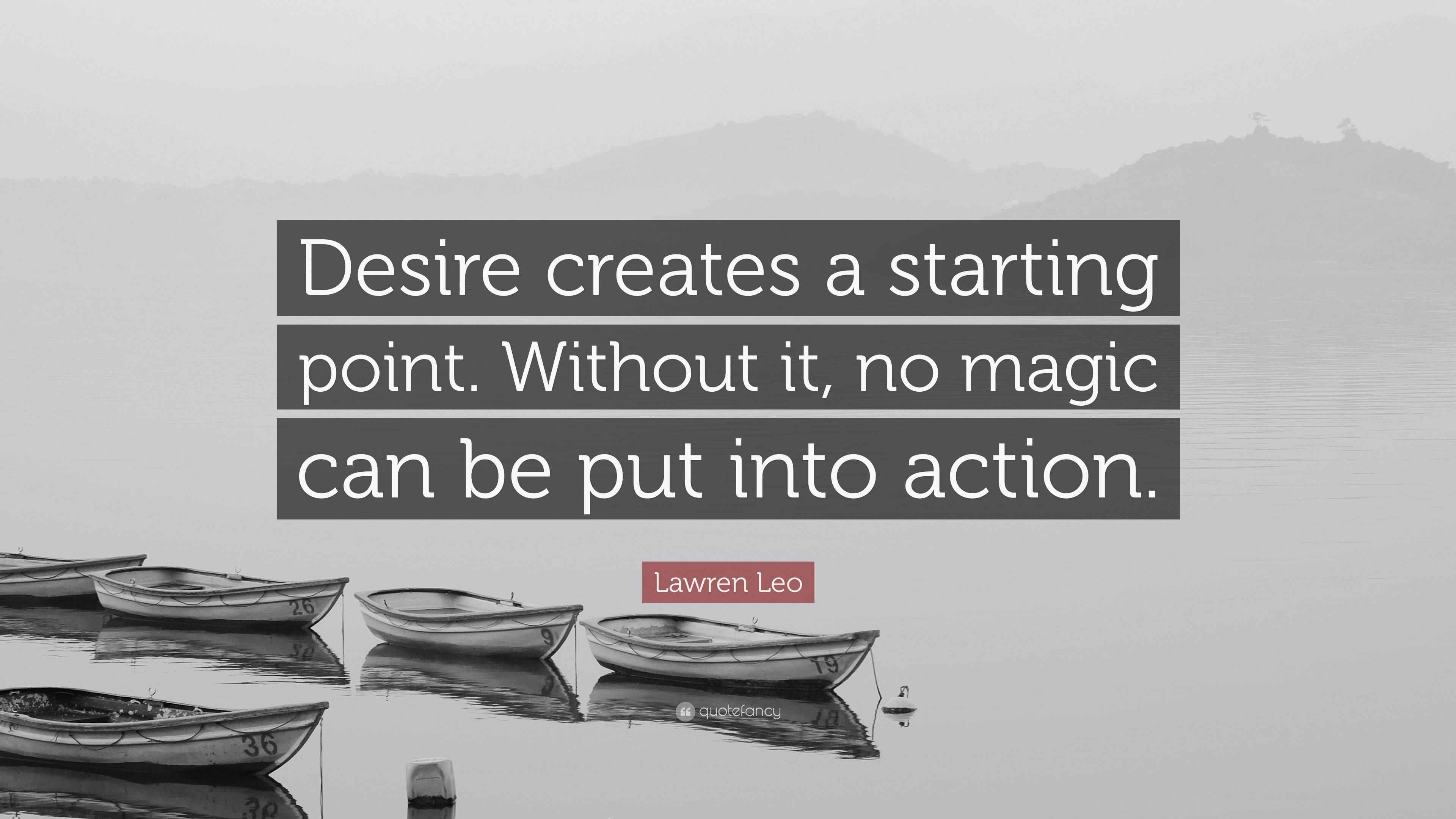 Lawren Leo Quote: “Desire creates a starting point. Without it, no ...