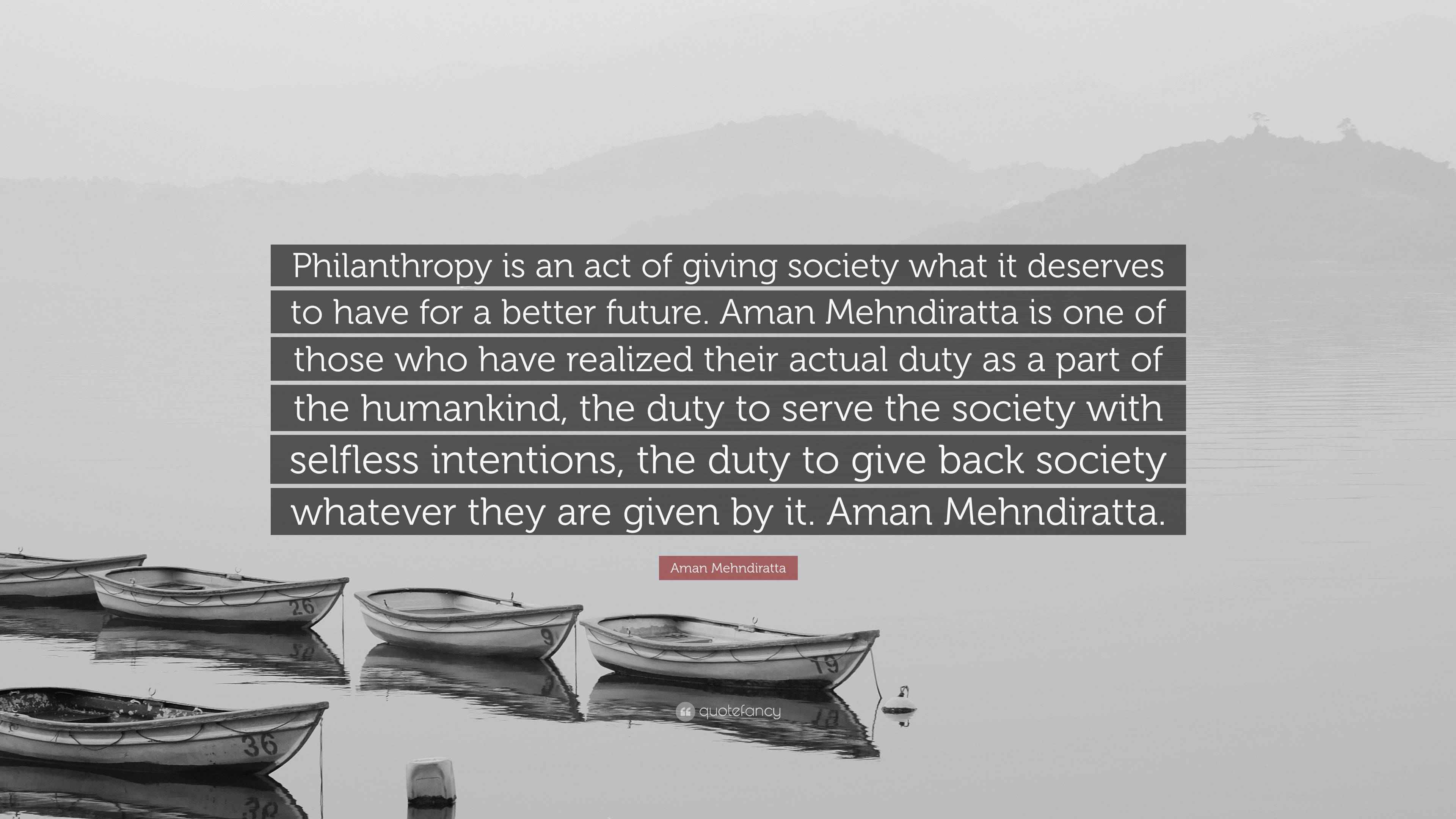 Aman Mehndiratta Quote: “Philanthropy is an act of giving society what ...