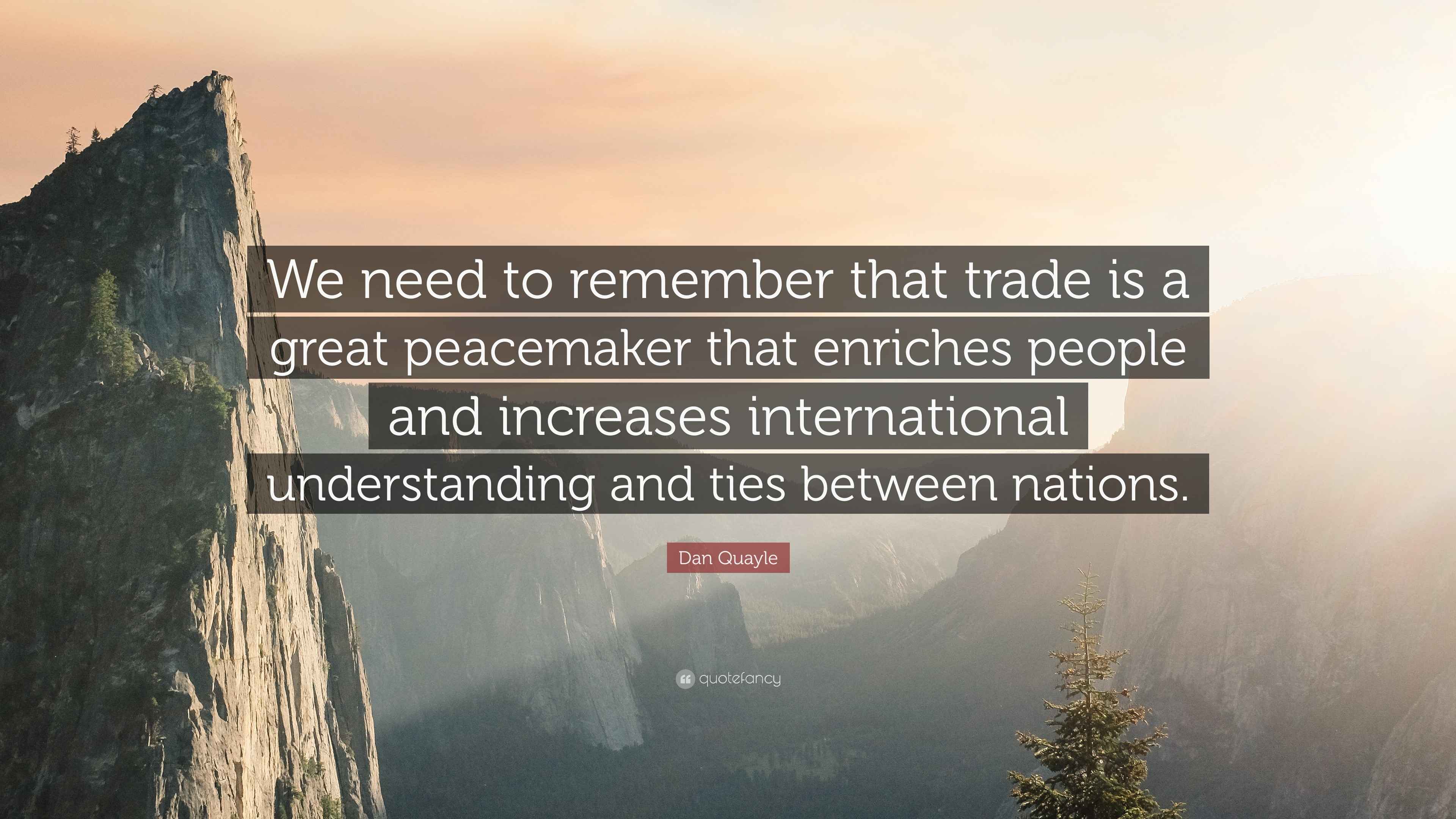 Dan Quayle Quote: “We need to remember that trade is a great peacemaker ...