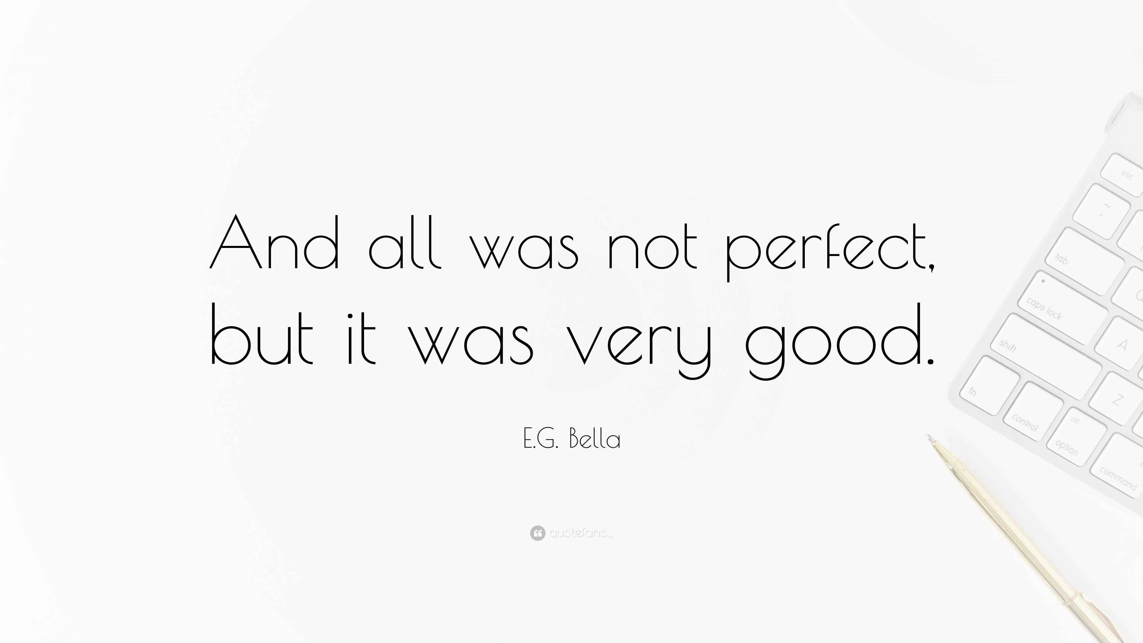 E.G. Bella Quote: “And all was not perfect, but it was very good.”