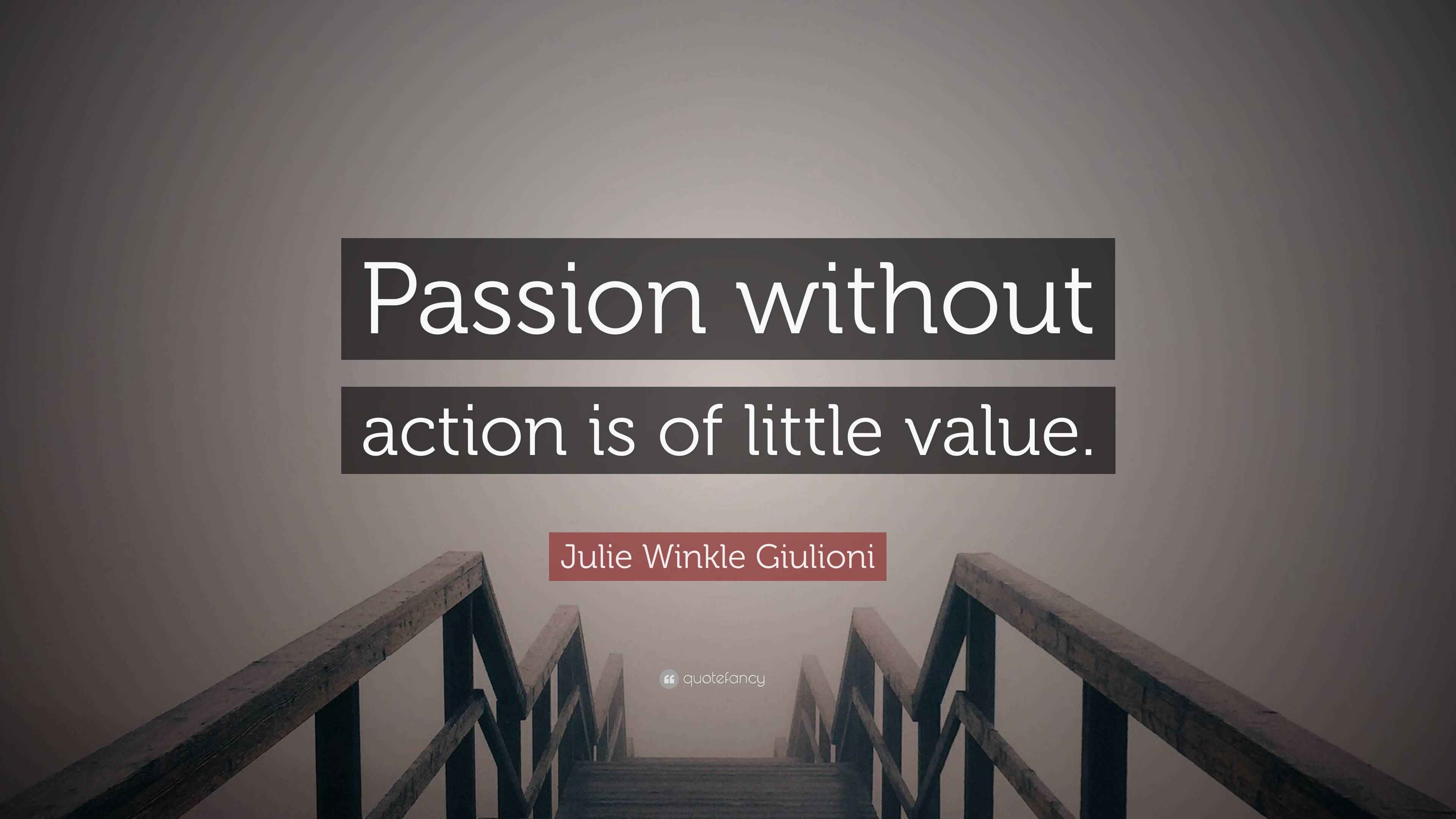 Julie Winkle Giulioni Quote: “Passion without action is of little value.”