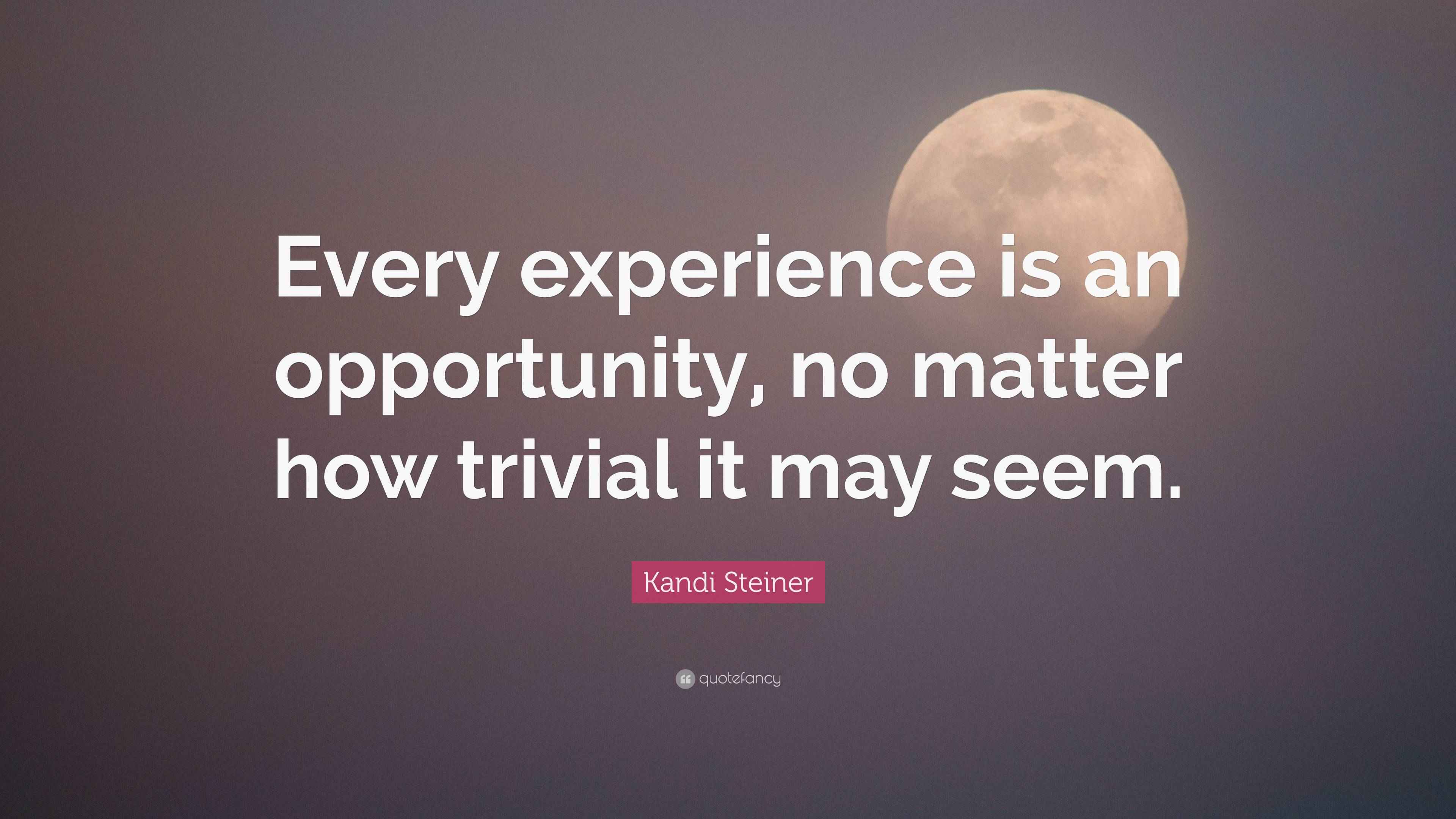 Kandi Steiner Quote: “Every experience is an opportunity, no matter how ...