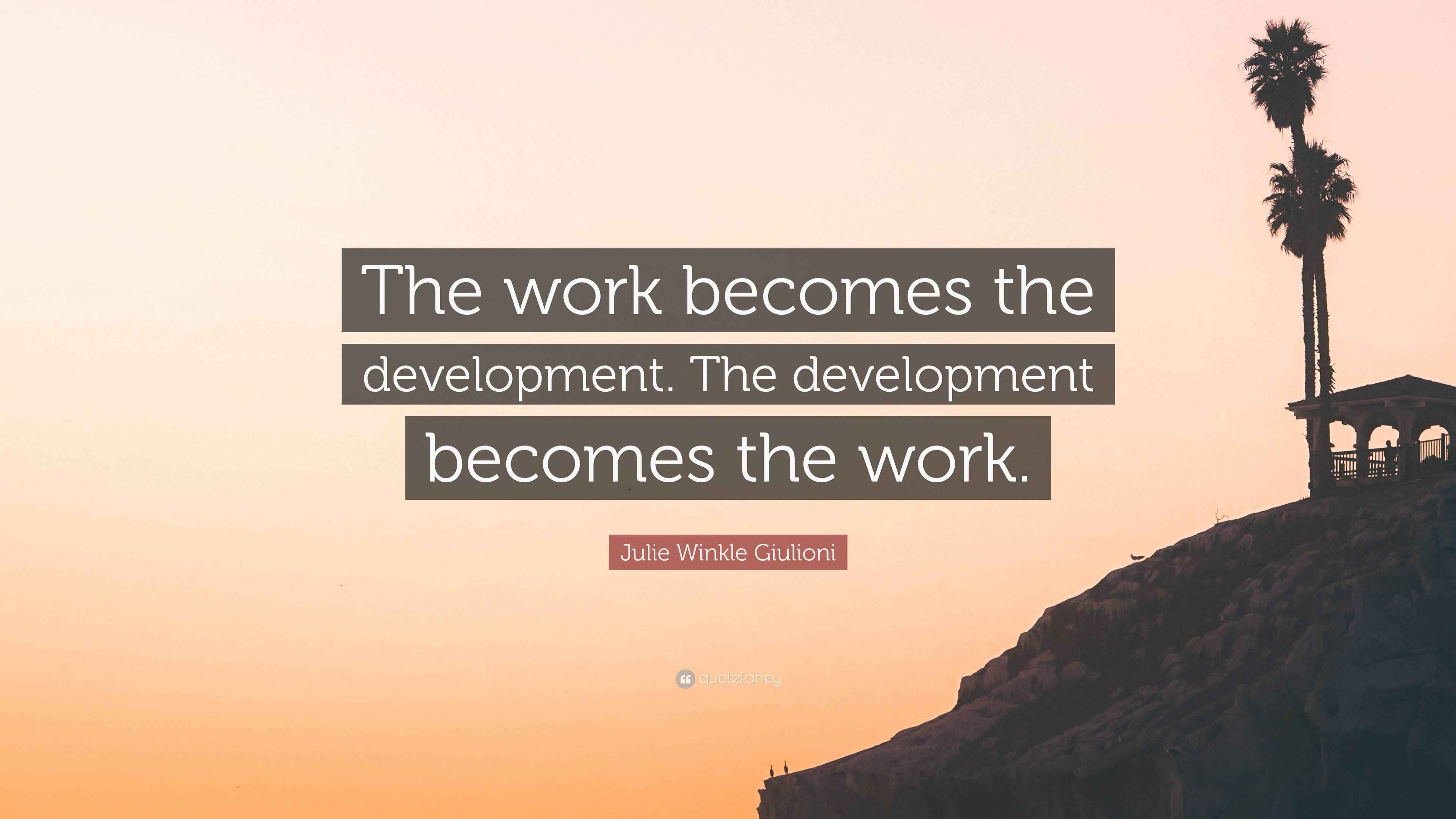 Julie Winkle Giulioni Quote: “The work becomes the development. The ...