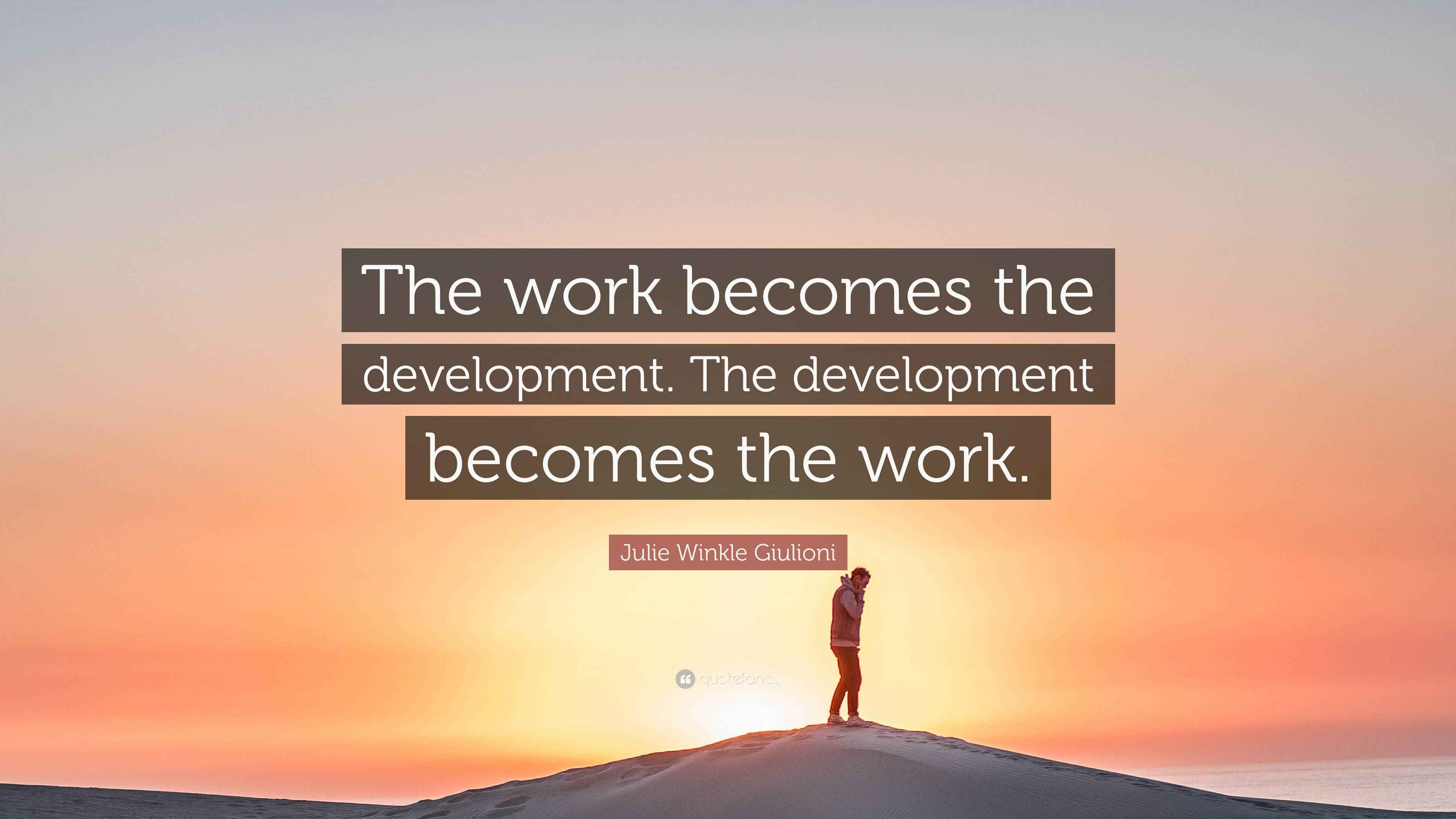 Julie Winkle Giulioni Quote: “The work becomes the development. The ...