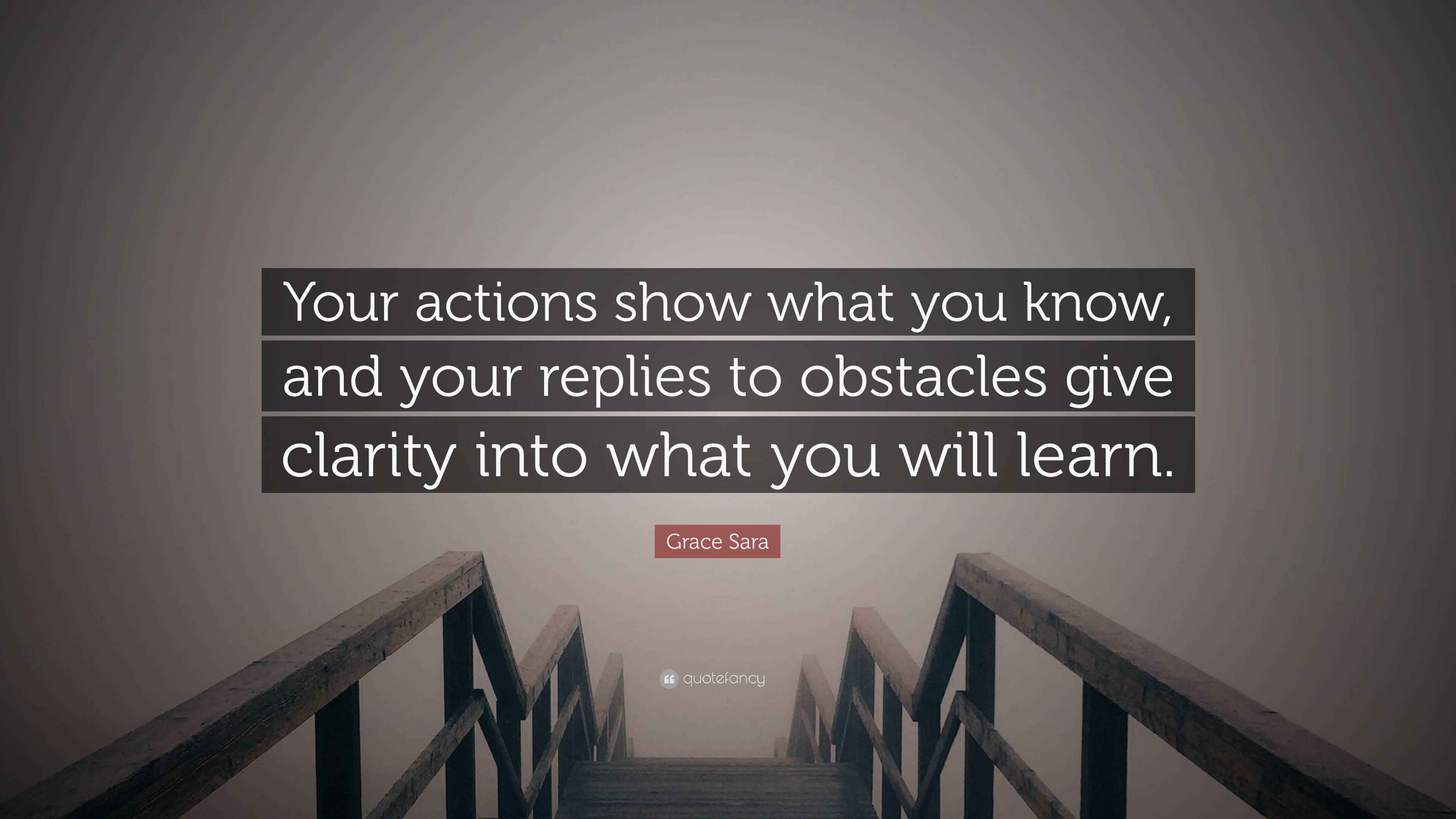 Grace Sara Quote: “Your actions show what you know, and your replies to ...