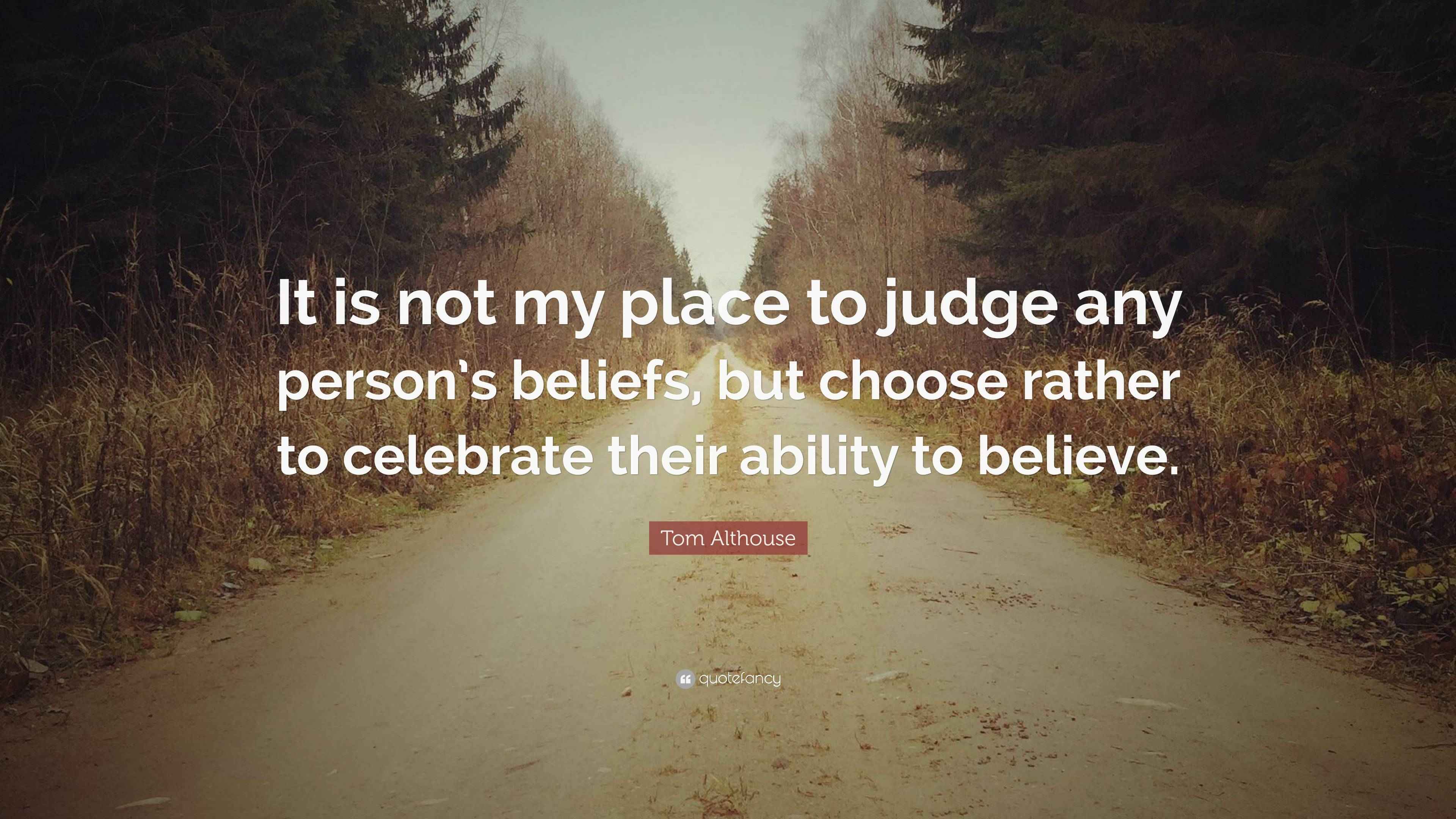 Tom Althouse Quote: “It is not my place to judge any person’s beliefs ...