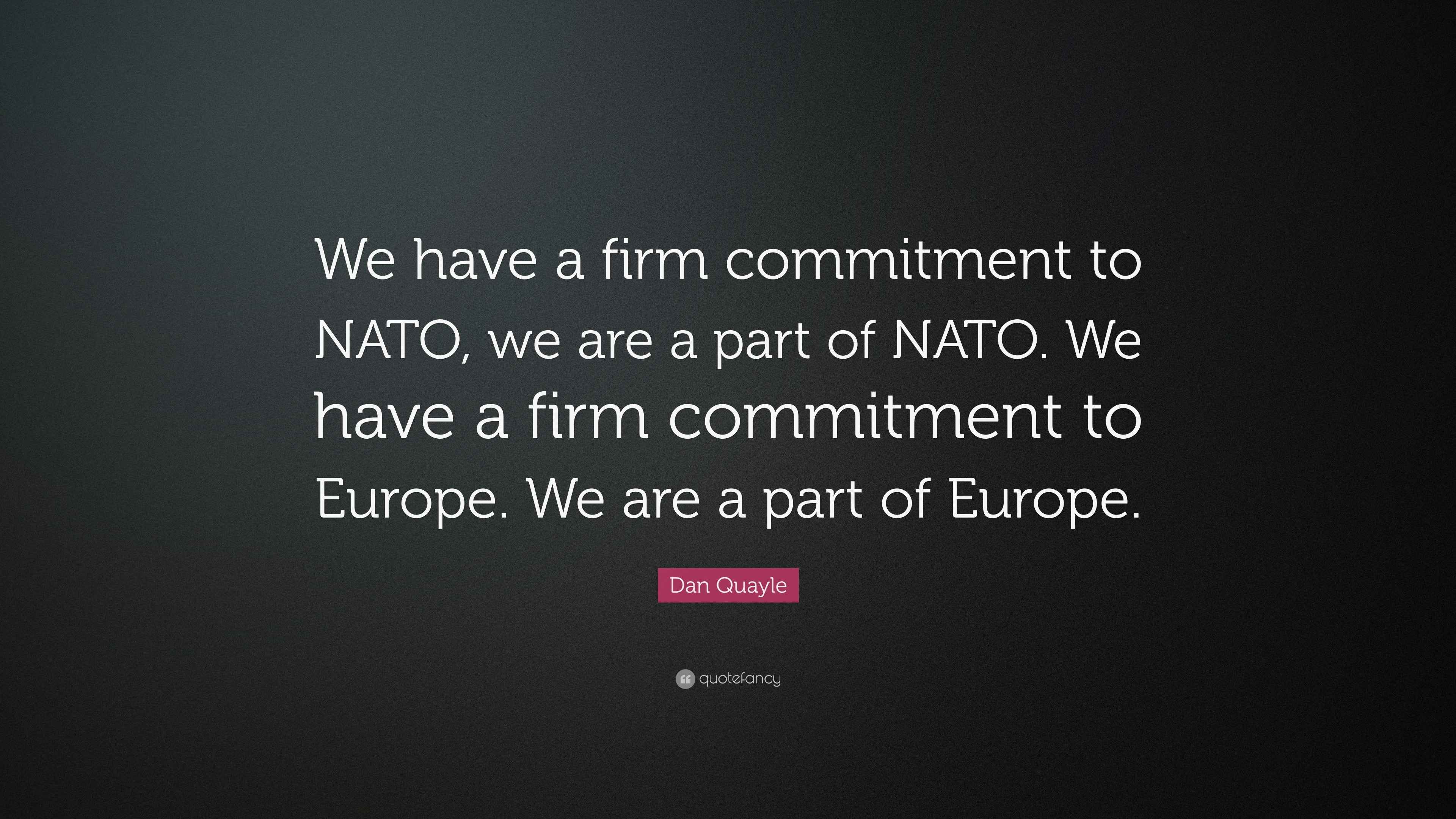 Dan Quayle Quote: “We have a firm commitment to NATO, we are a part of ...