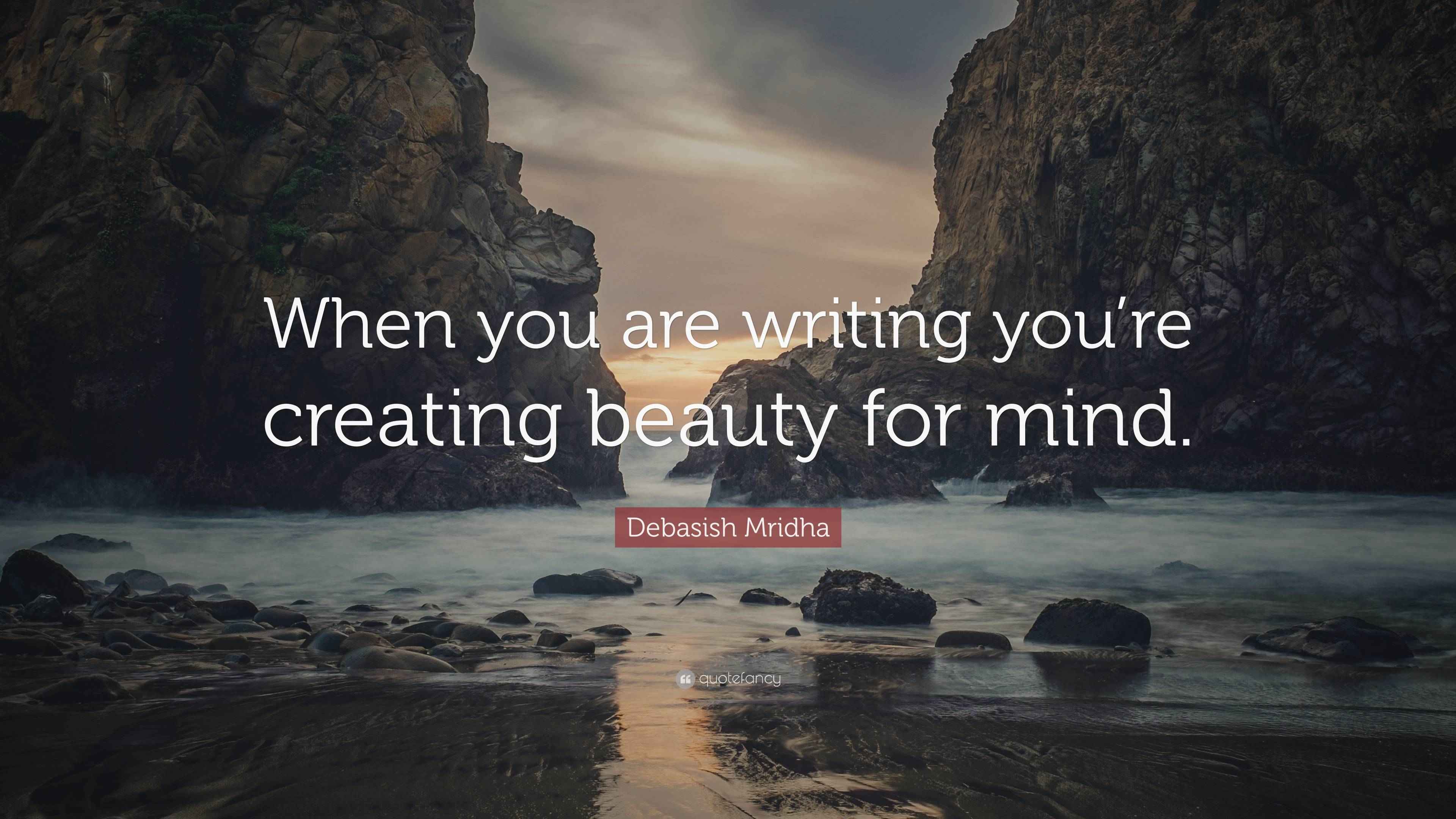 Debasish Mridha Quote: “When you are writing you’re creating beauty for ...