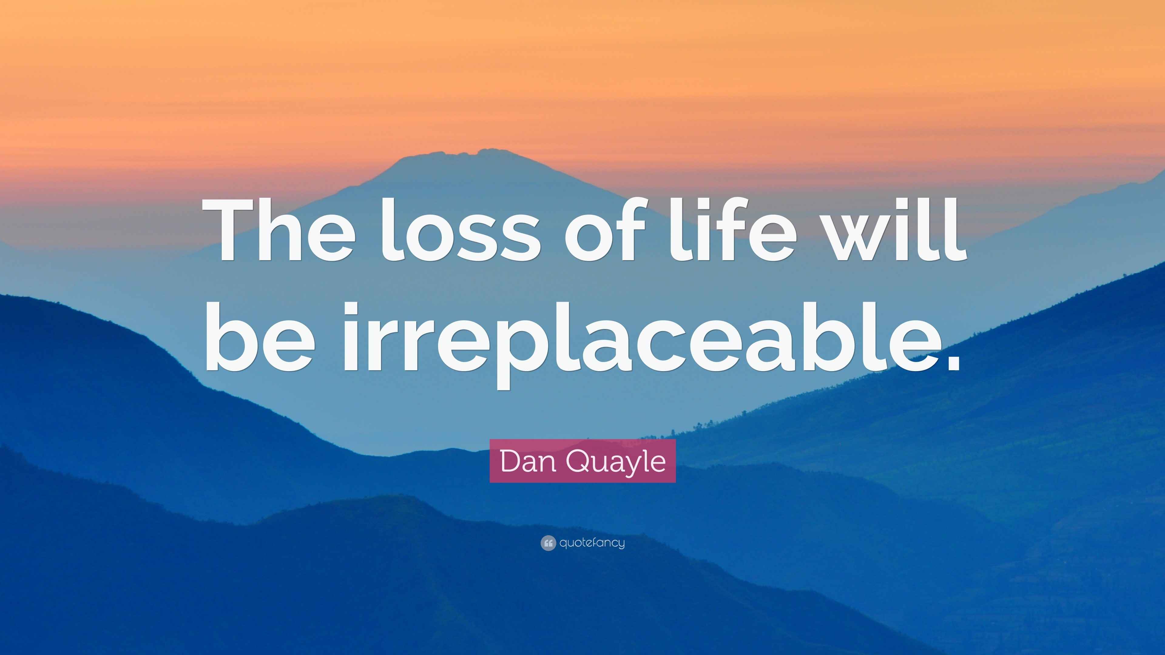 Dan Quayle Quote: “The loss of life will be irreplaceable.”