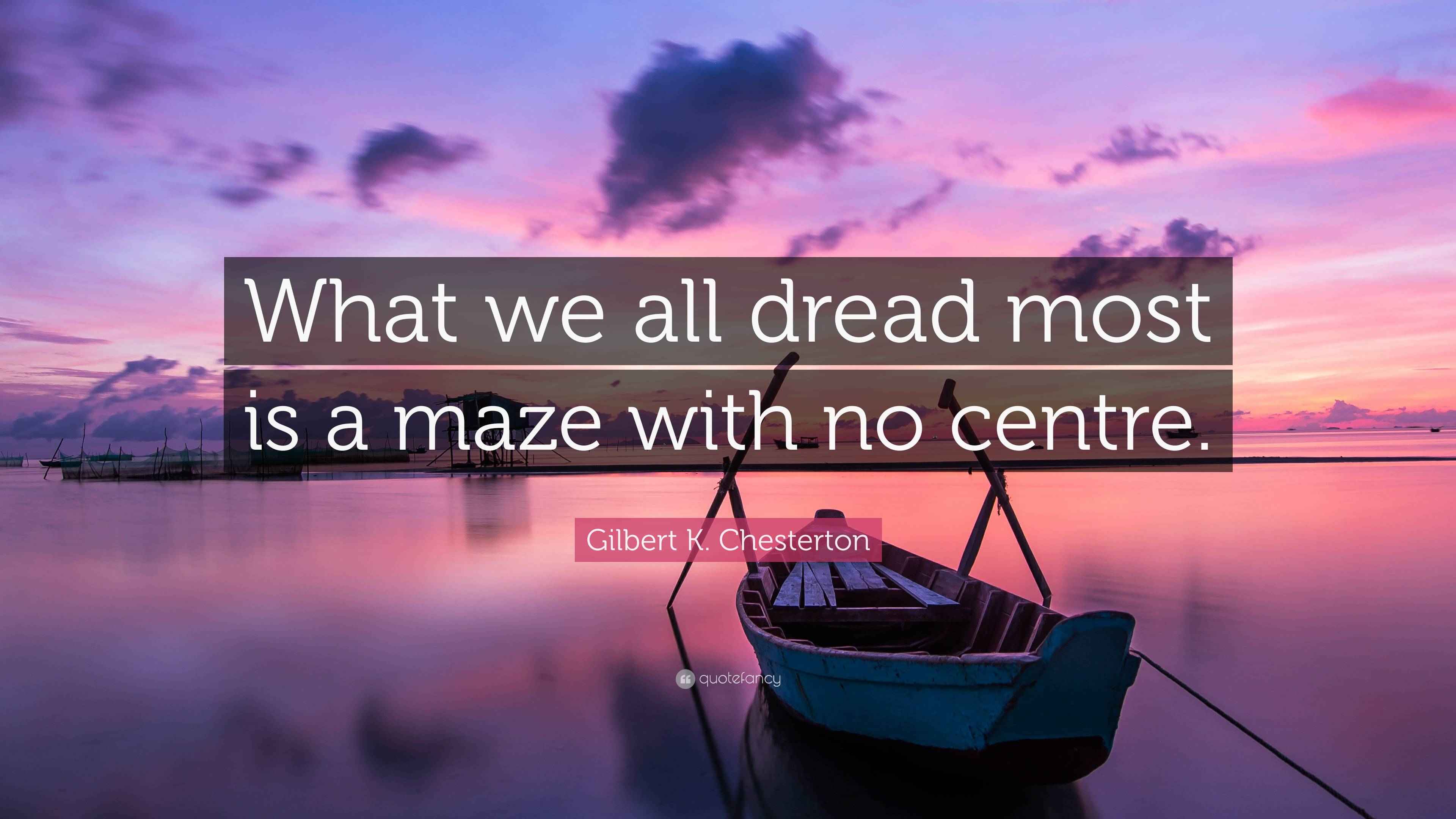 Gilbert K. Chesterton Quote: “What we all dread most is a maze with no ...