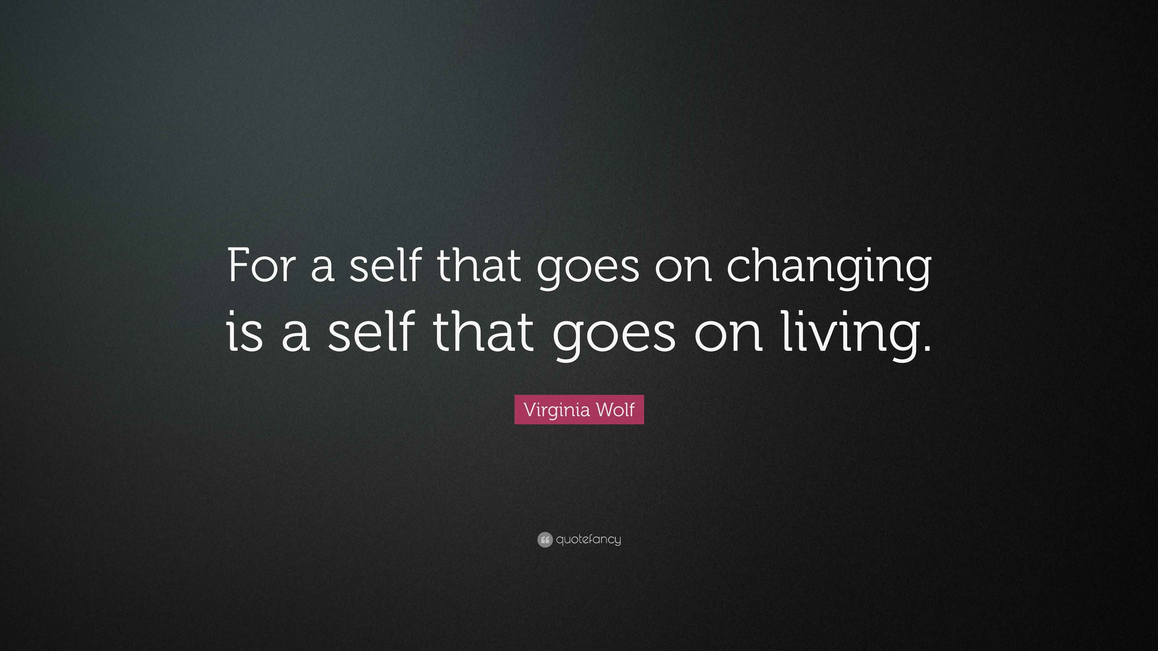 Virginia Wolf Quote: “For a self that goes on changing is a self that ...