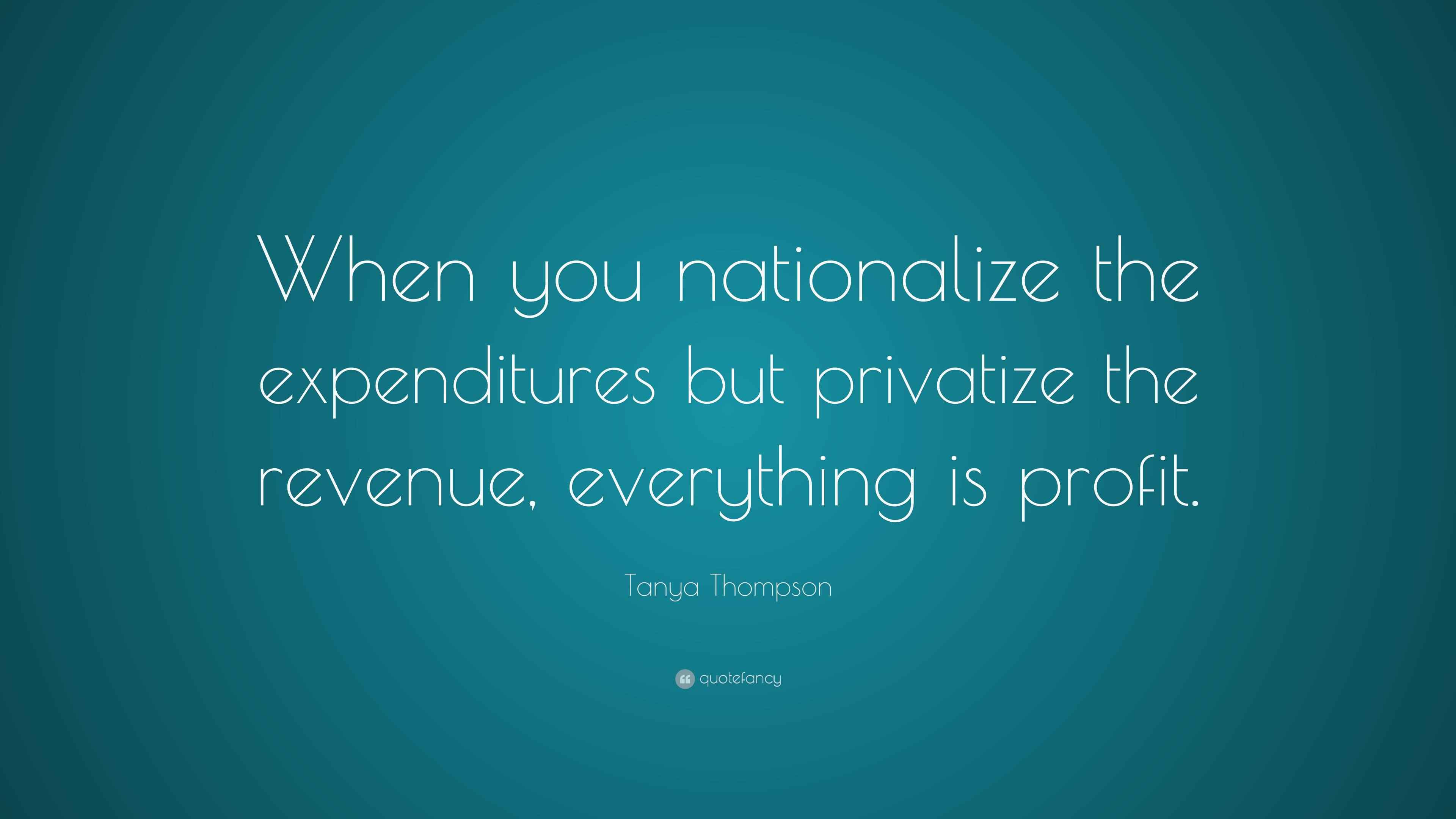 Tanya Thompson Quote: “When you nationalize the expenditures but ...