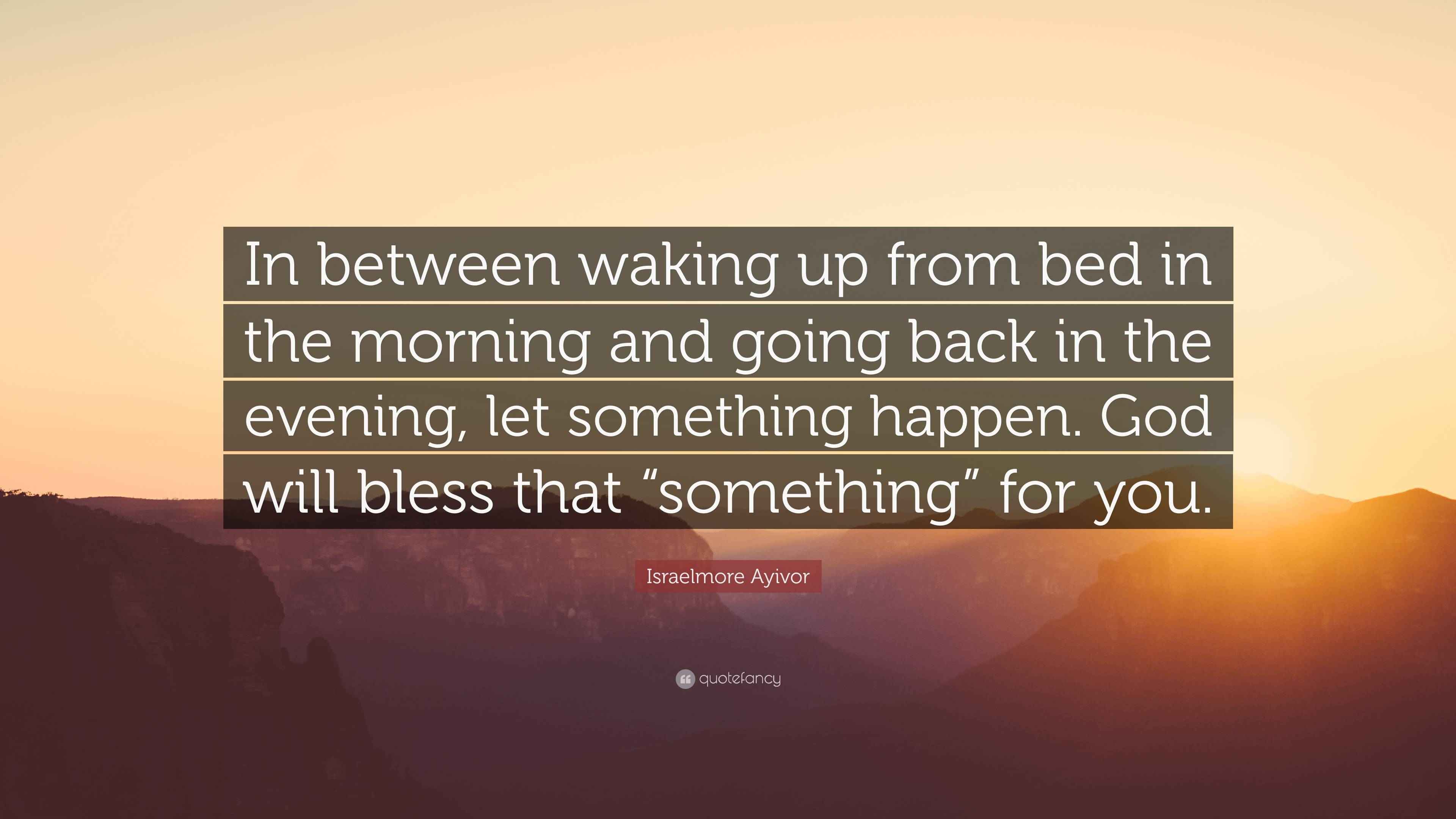 Israelmore Ayivor Quote: “In between waking up from bed in the morning ...