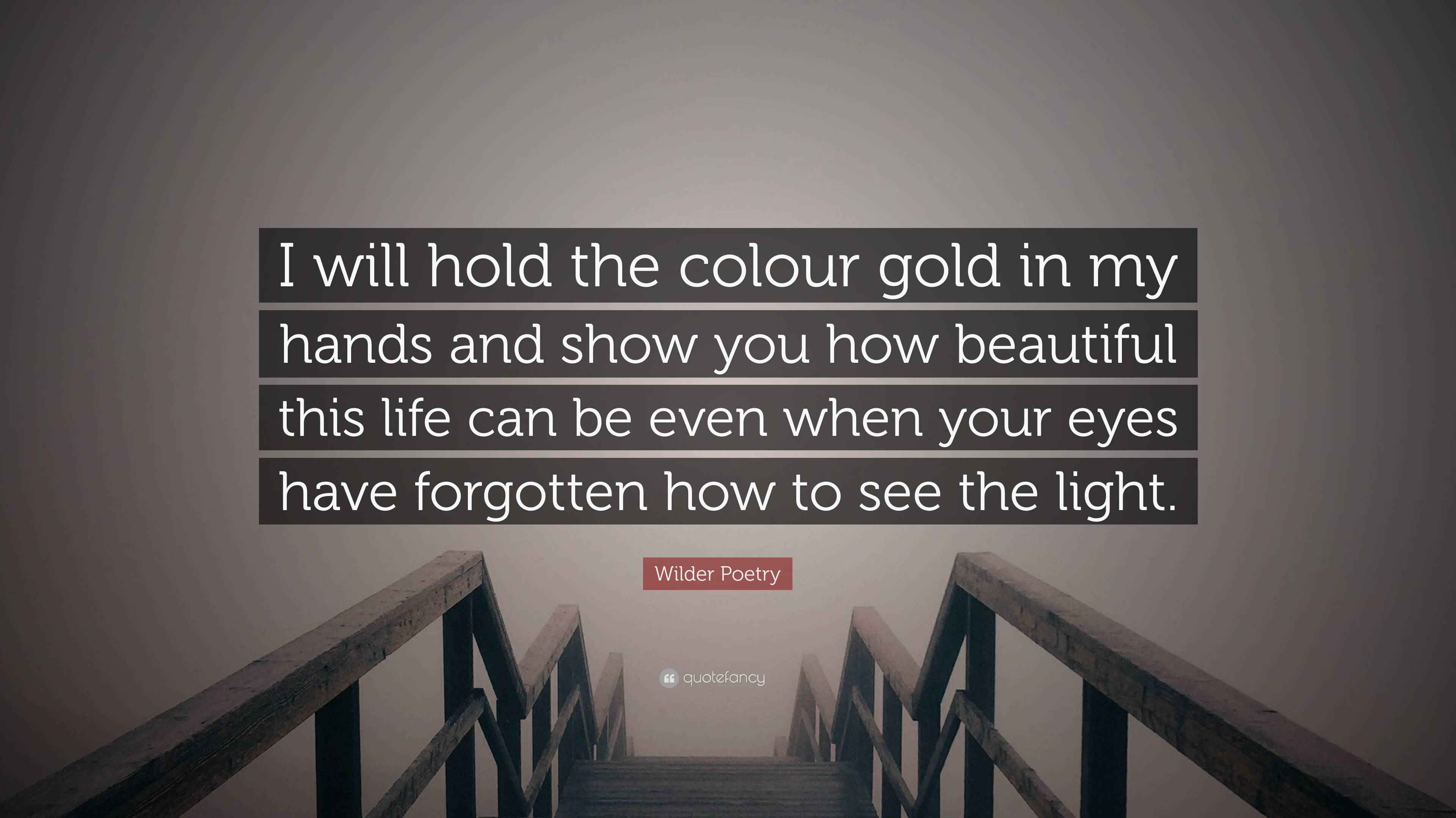 Wilder Poetry Quote: “I will hold the colour gold in my hands and show ...