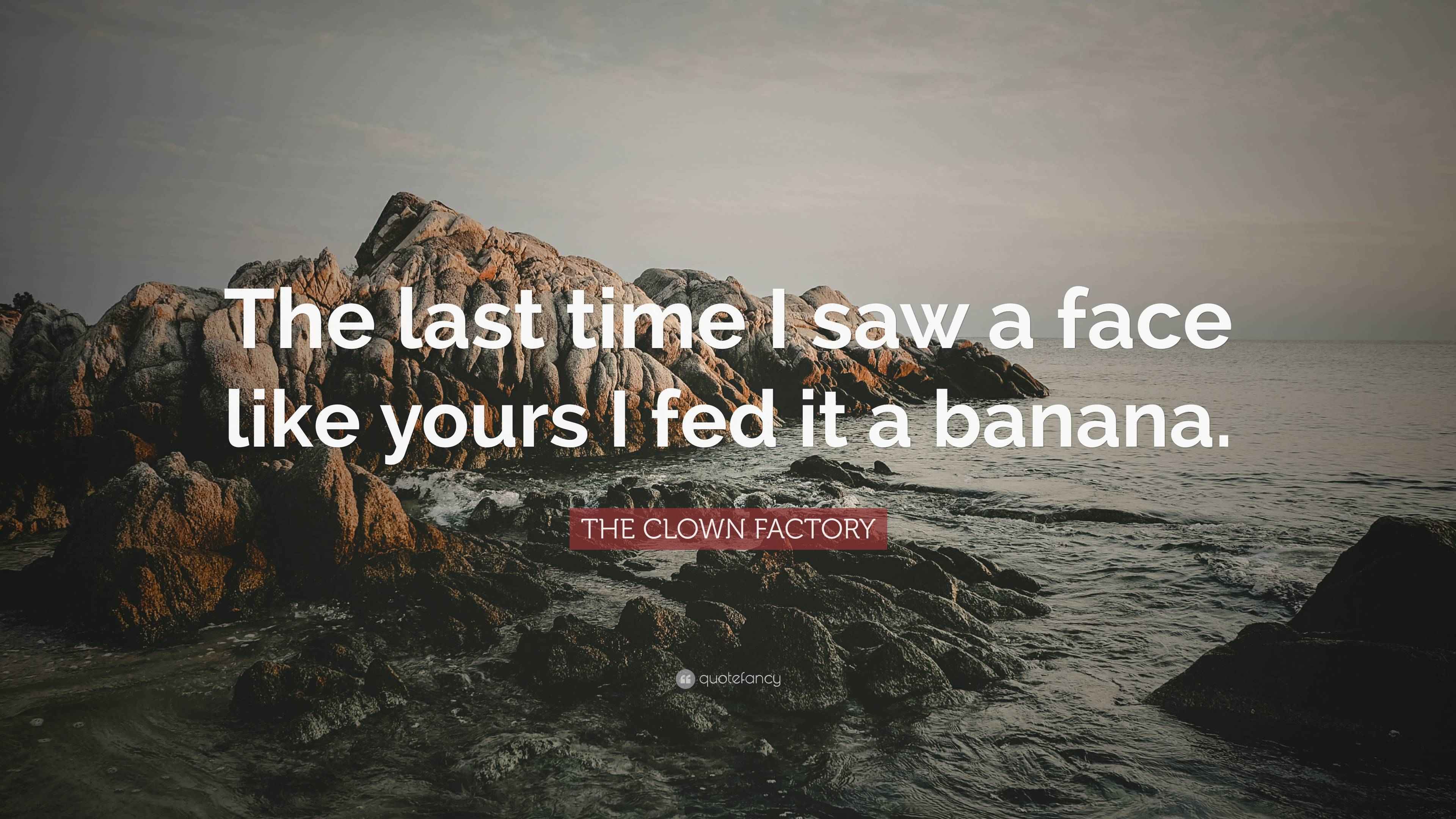 THE CLOWN FACTORY Quote: “The last time I saw a face like yours I fed ...