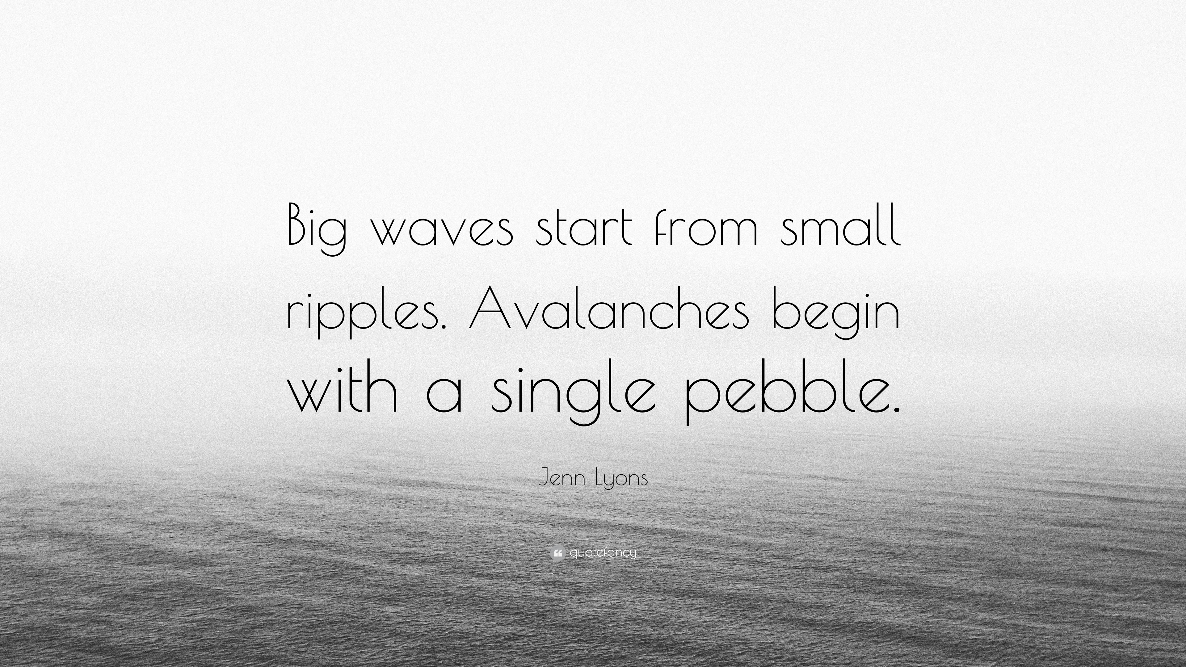 Jenn Lyons Quote: “Big waves start from small ripples. Avalanches begin ...