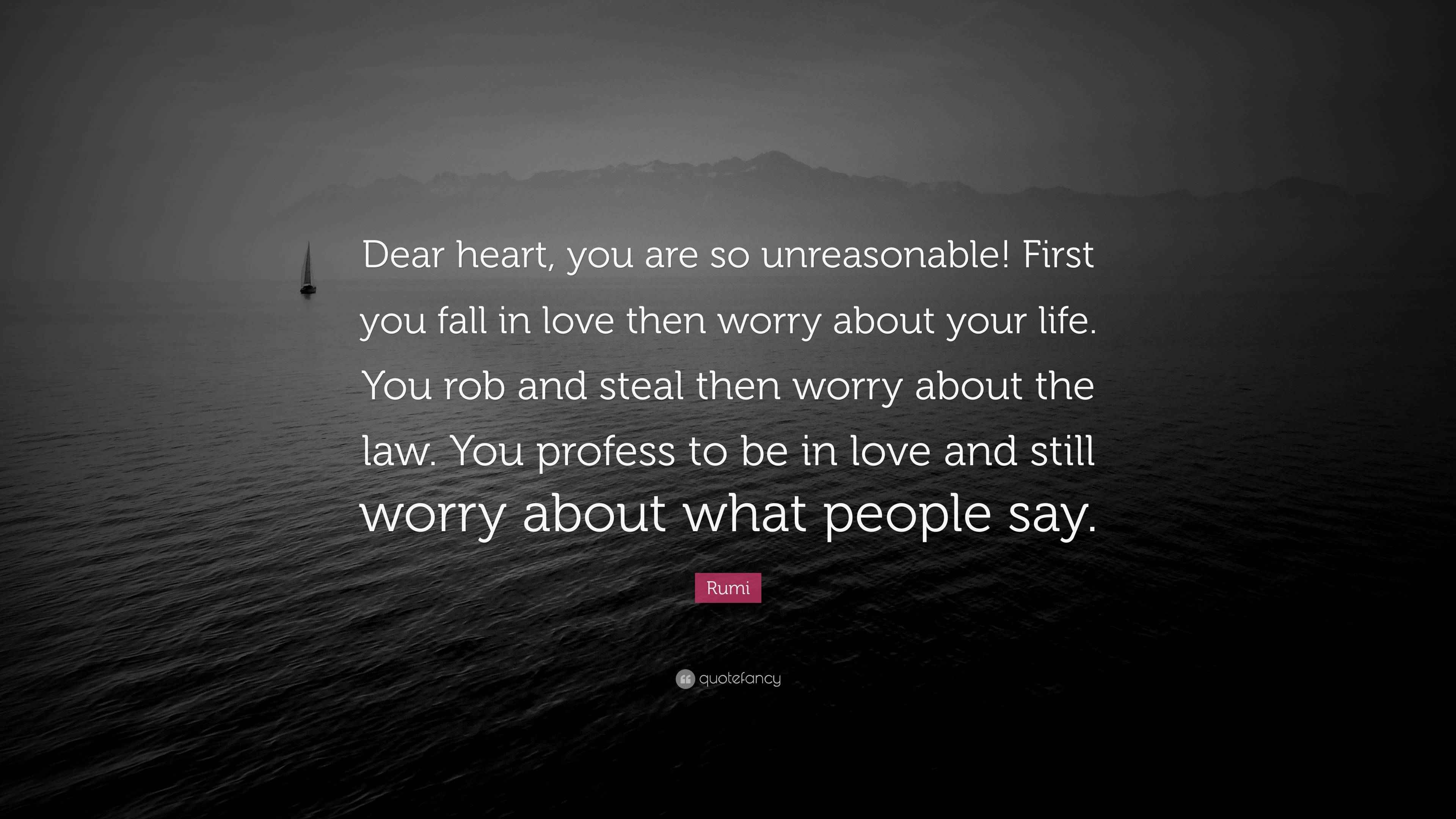 Rumi Quote: “Dear heart, you are so unreasonable! First you fall in ...