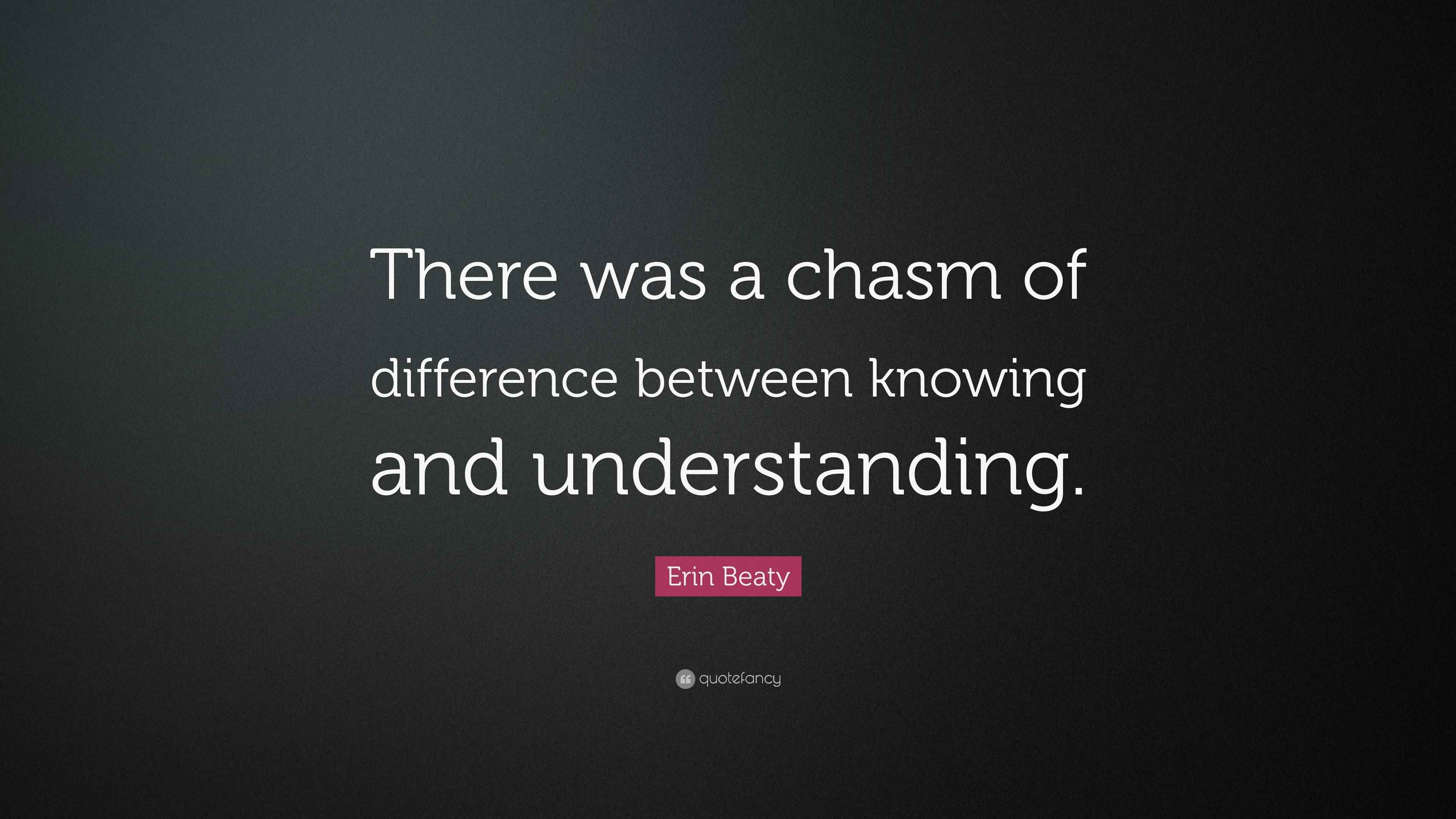 Erin Beaty Quote: “There was a chasm of difference between knowing and ...