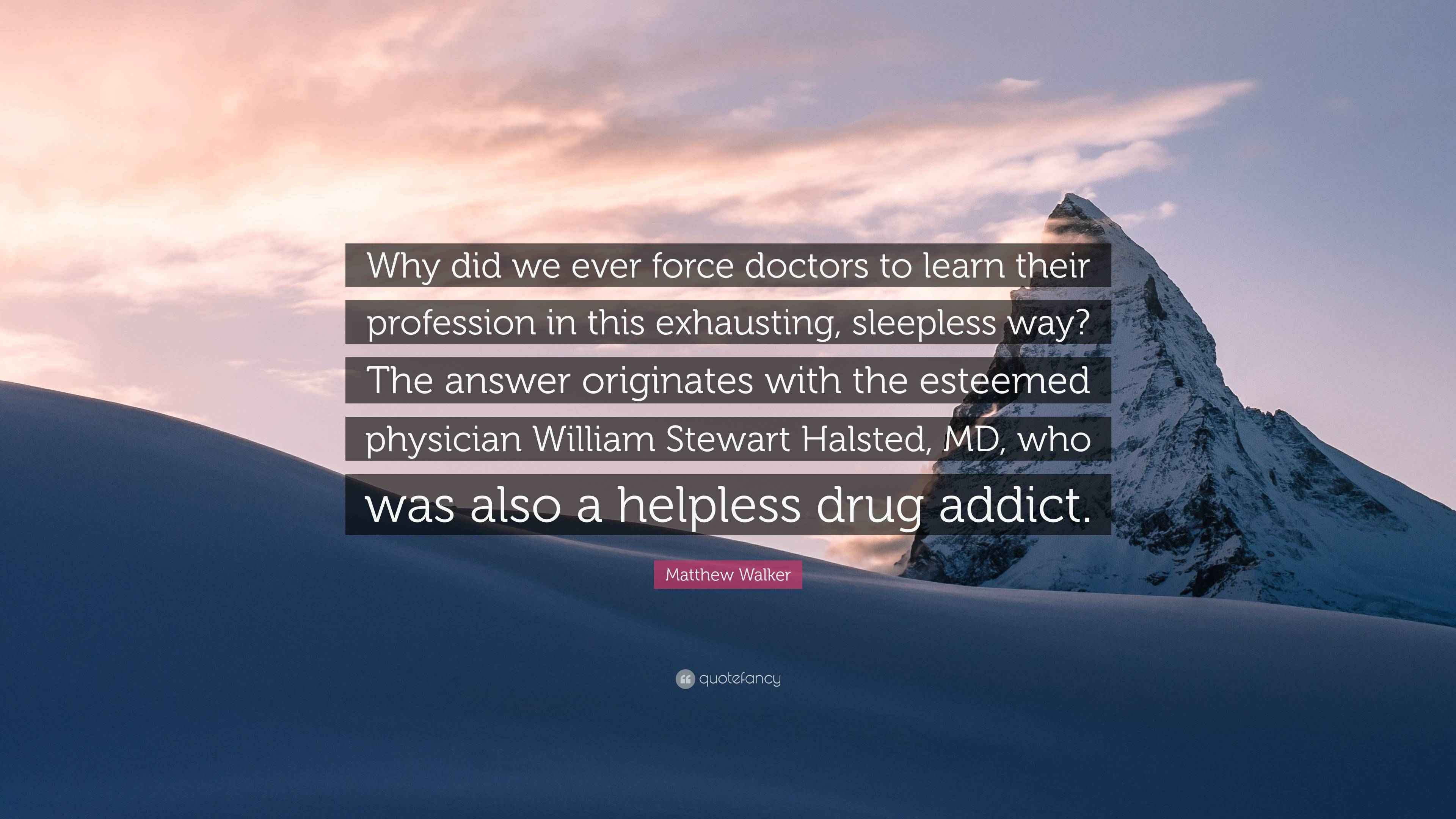 Matthew Walker Quote: “Why did we ever force doctors to learn their ...