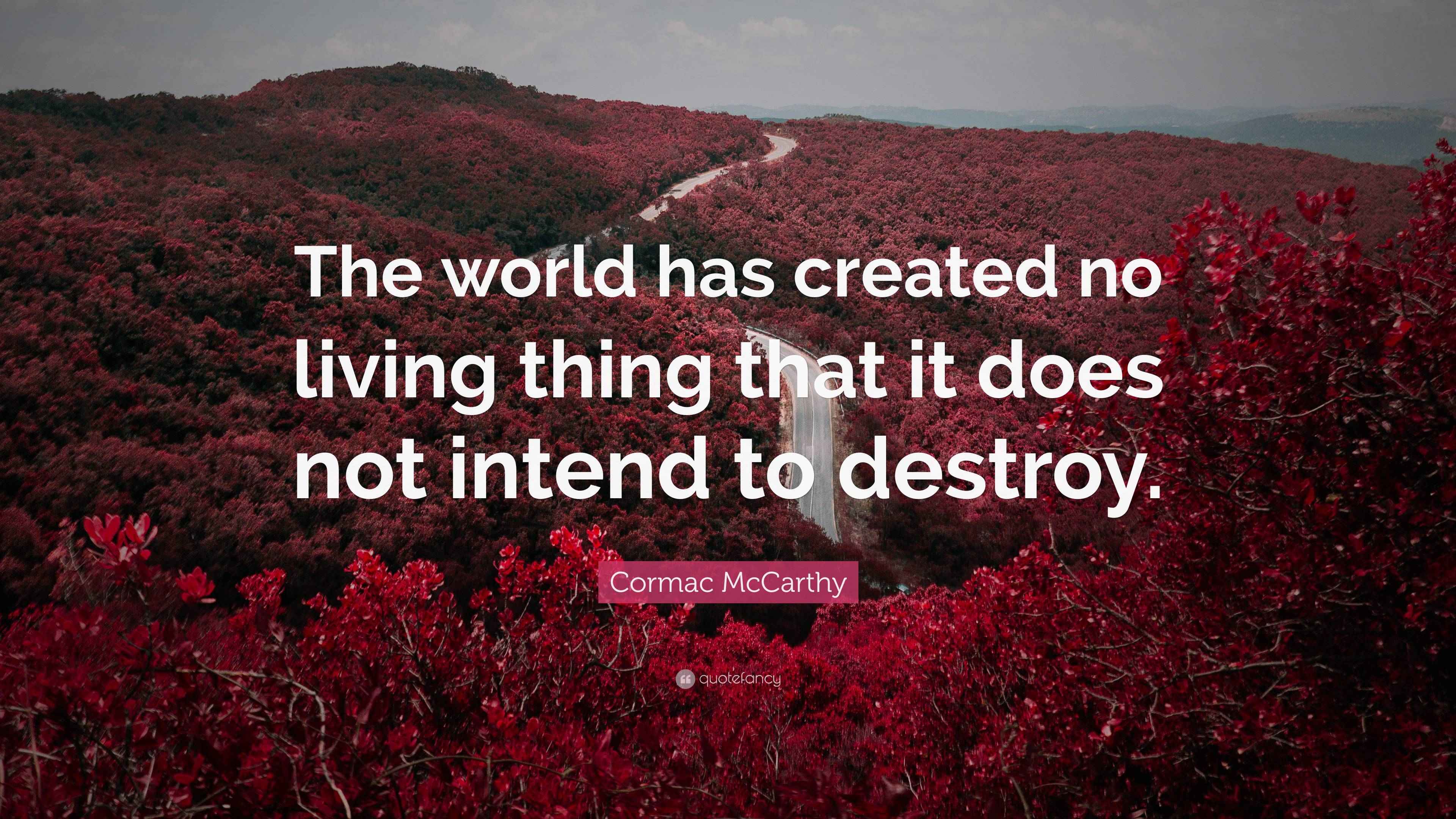 Cormac McCarthy Quote: “The world has created no living thing that it ...