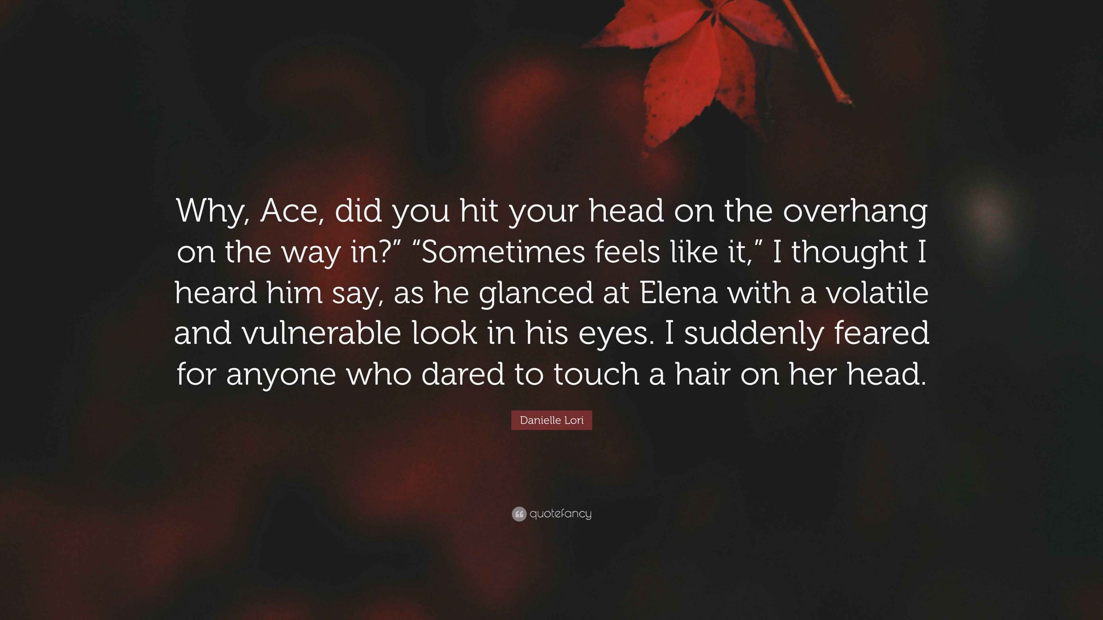 Danielle Lori Quote: “Why, Ace, did you hit your head on the overhang ...