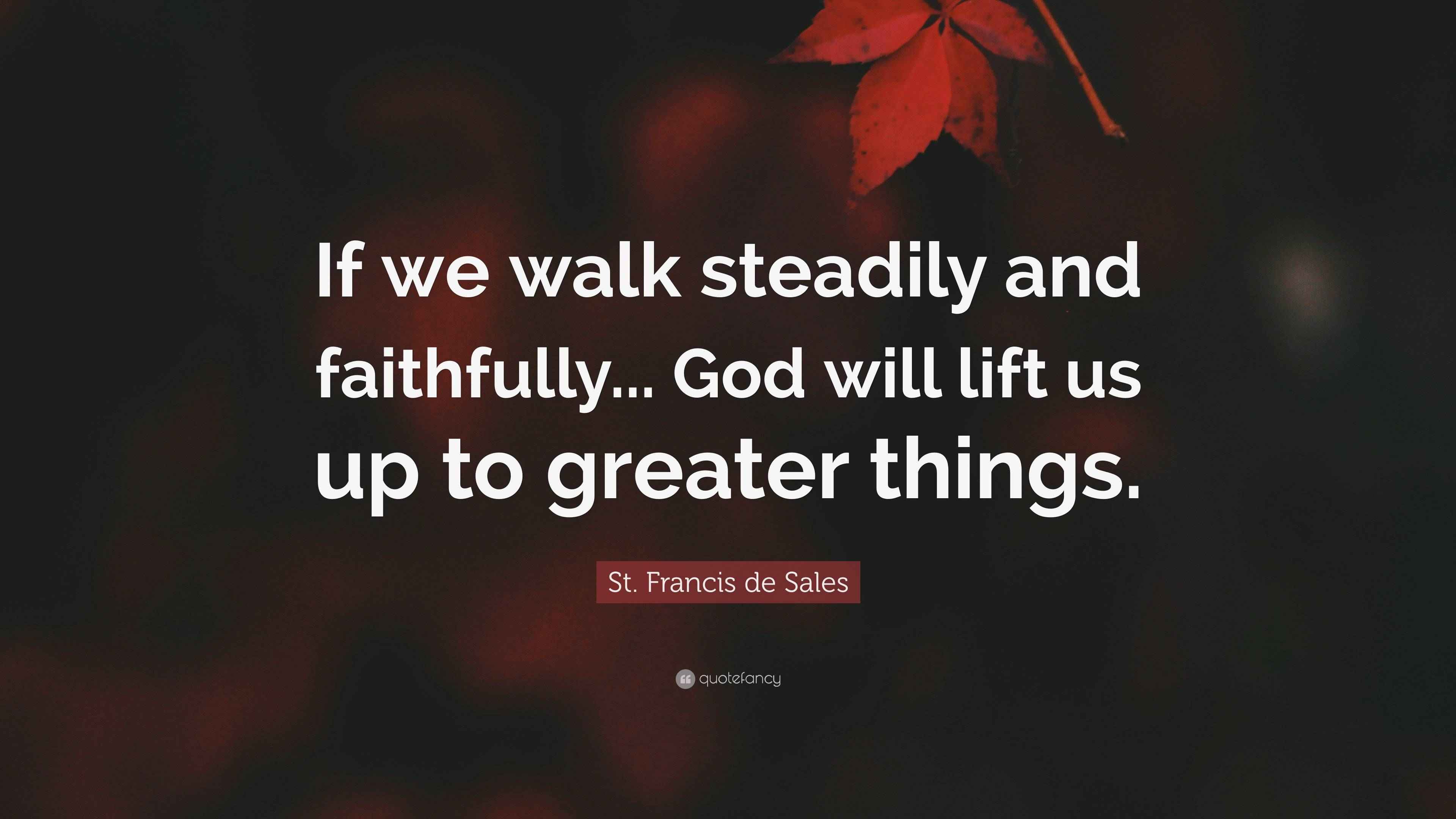 St. Francis de Sales Quote: “If we walk steadily and faithfully... God ...
