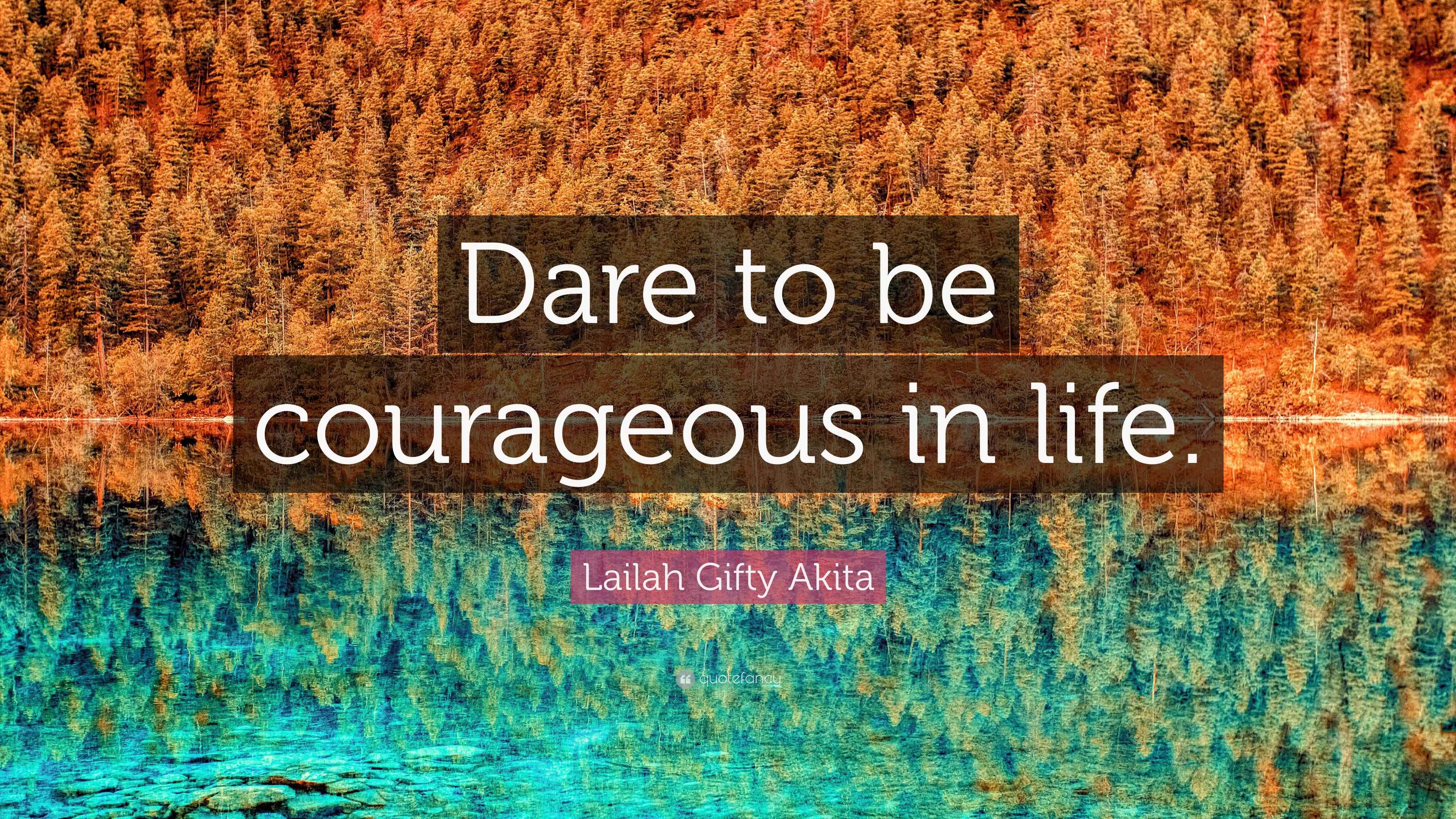 Lailah Gifty Akita Quote: “Dare to be courageous in life.”