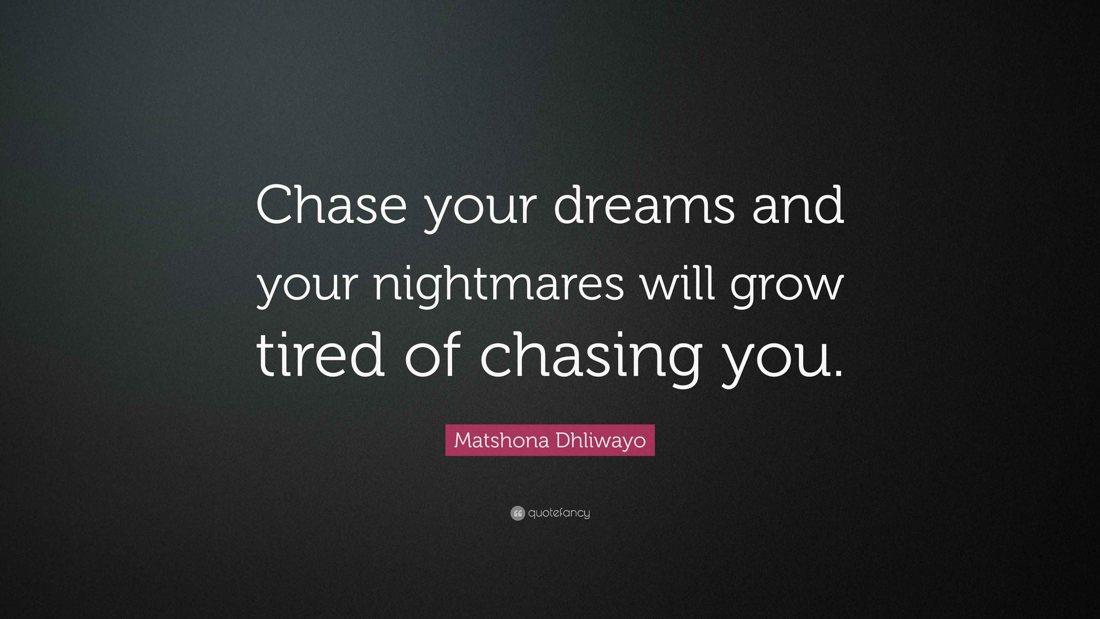 Matshona Dhliwayo Quote: “Chase your dreams and your nightmares will ...