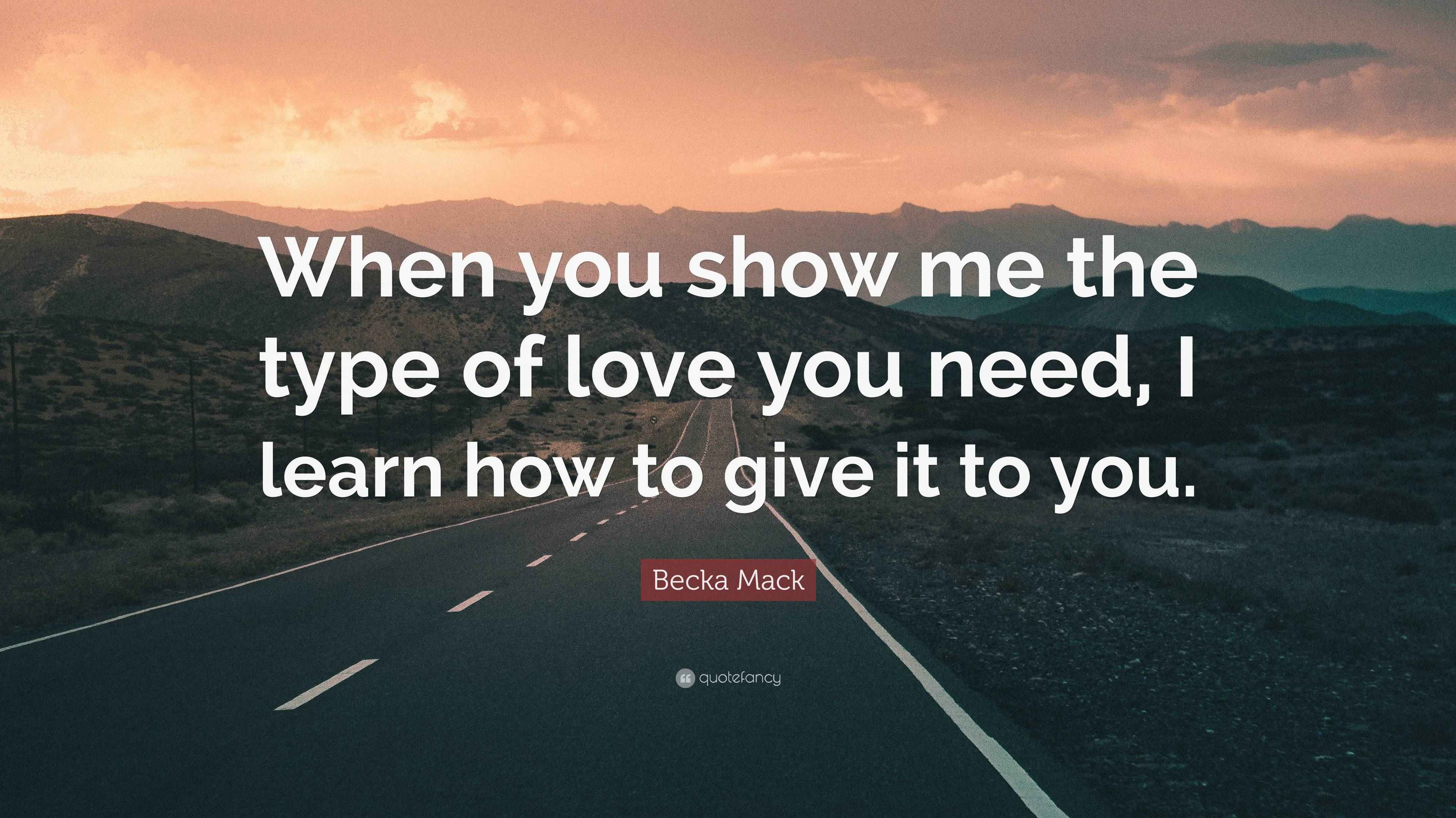 Becka Mack Quote: “When you show me the type of love you need, I learn ...