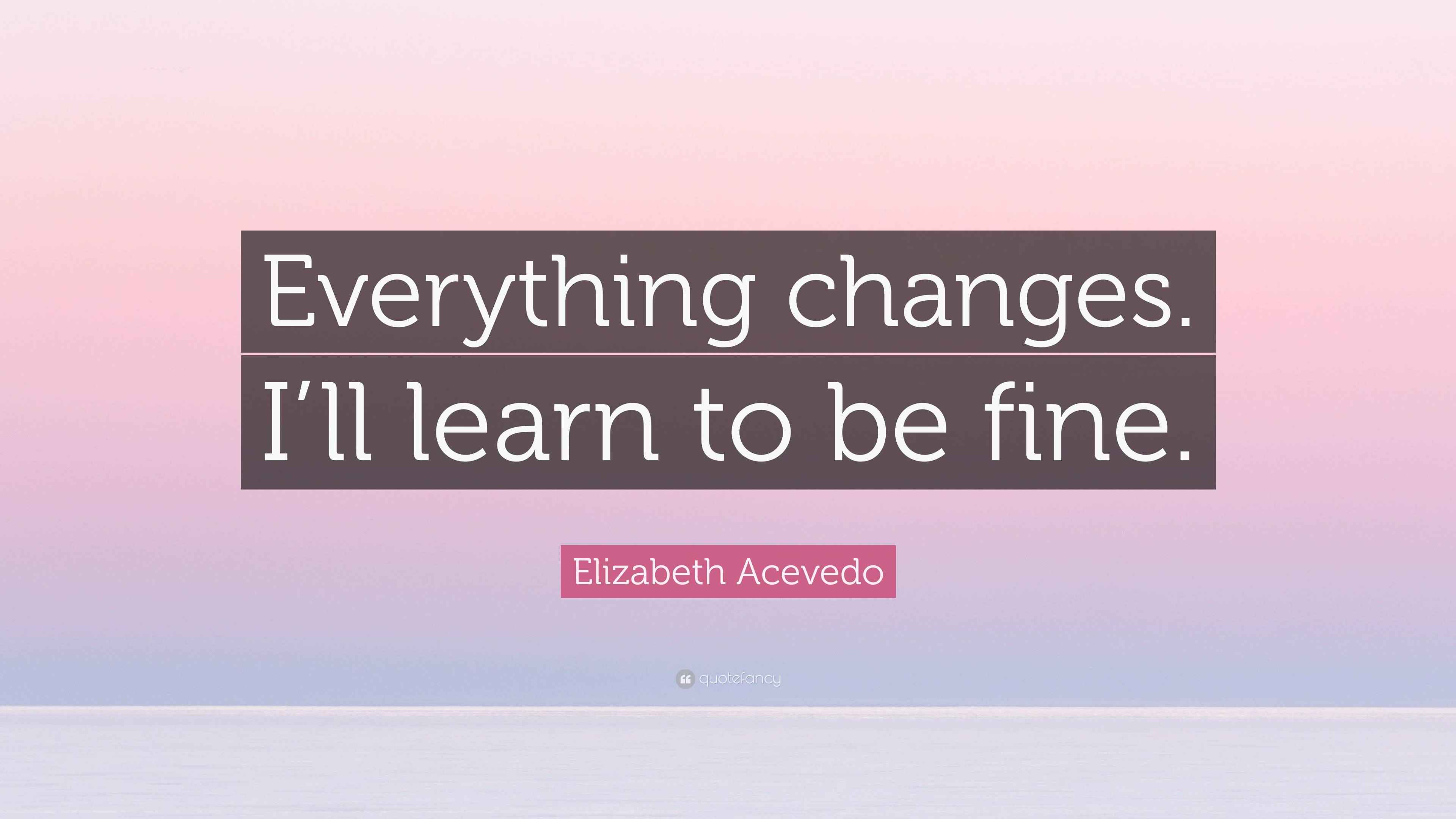 Elizabeth Acevedo Quote: “Everything changes. I’ll learn to be fine.”