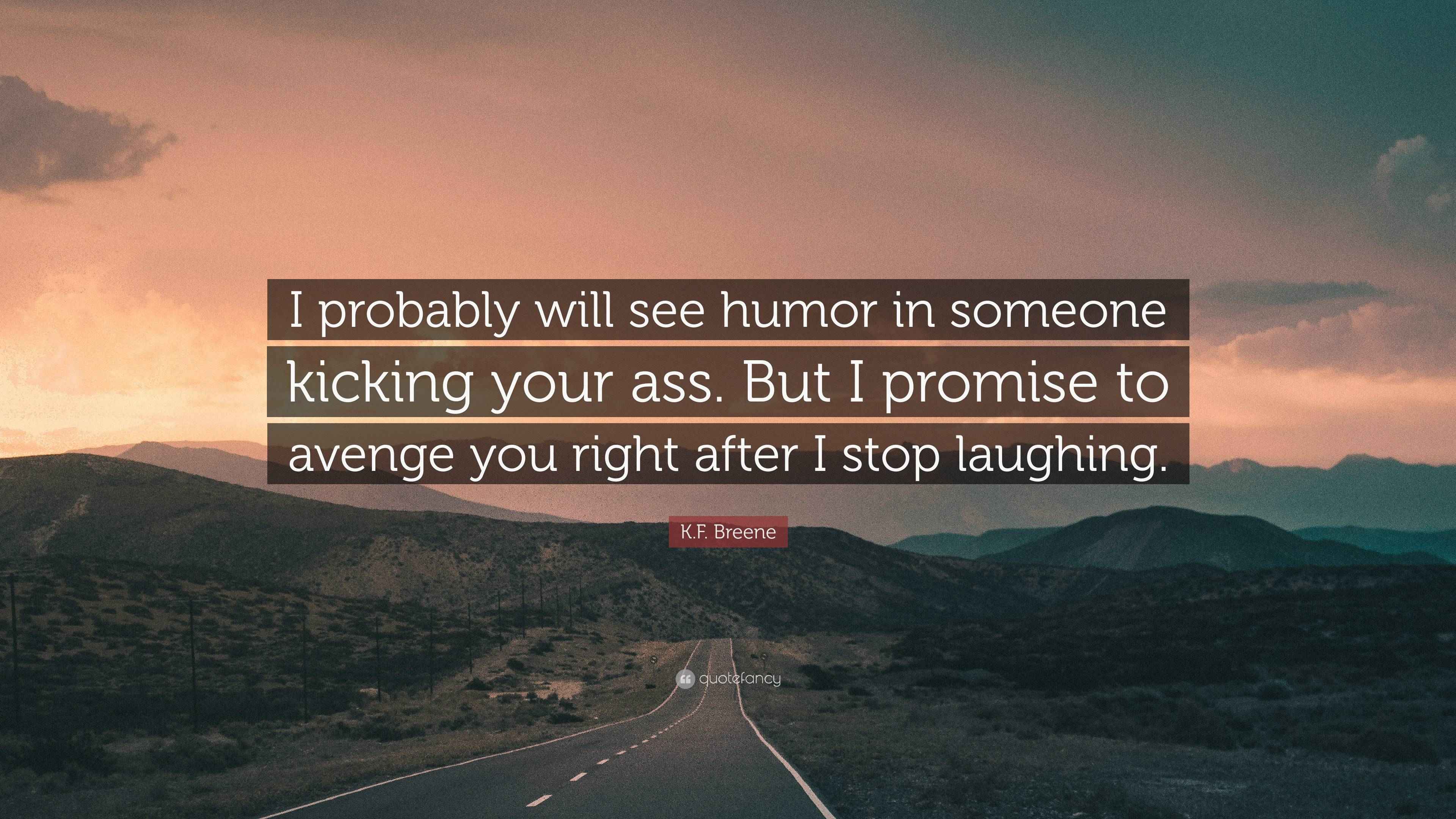 K.F. Breene Quote: “I probably will see humor in someone kicking your ...
