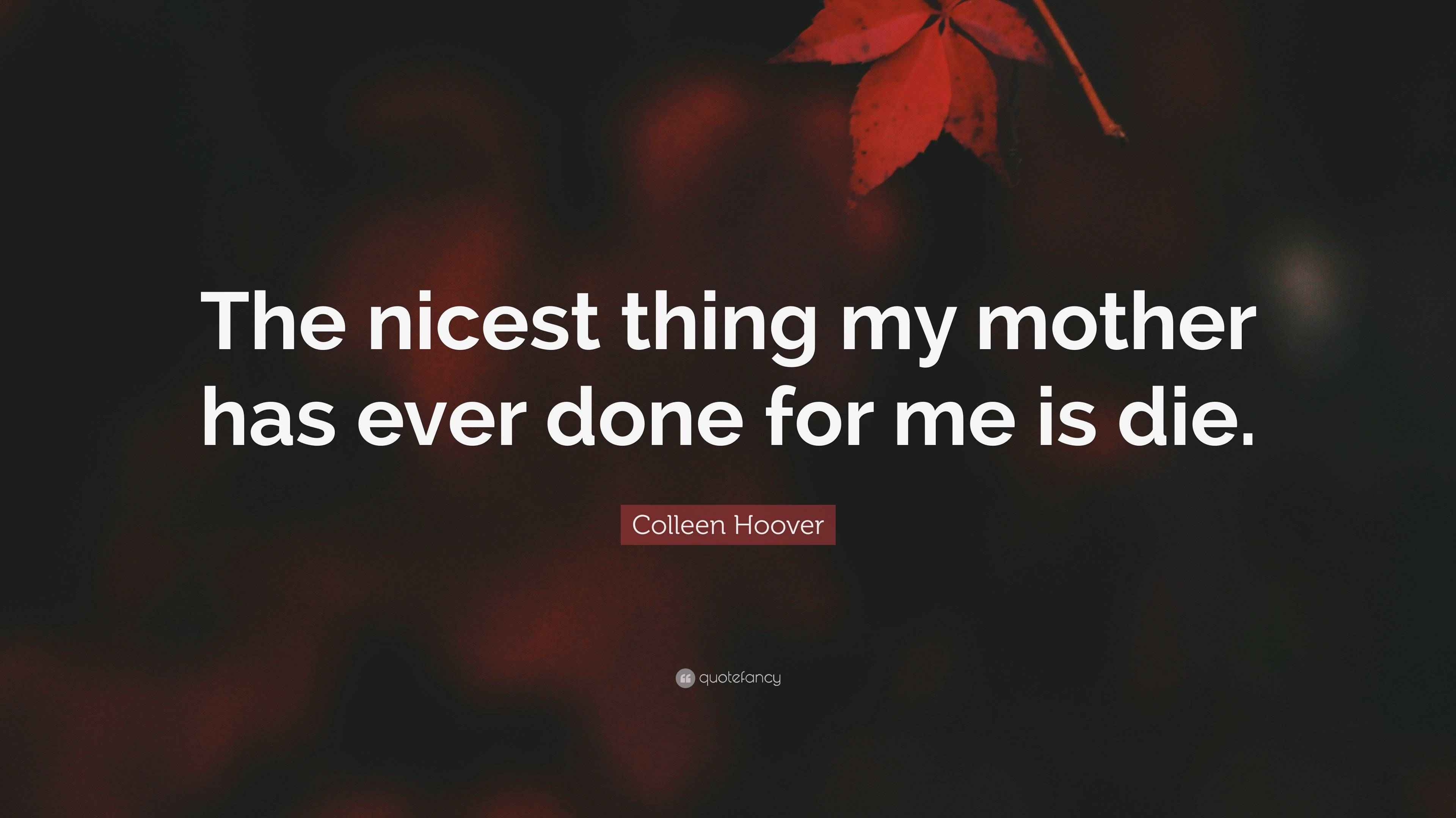 Colleen Hoover Quote: “The nicest thing my mother has ever done for me ...
