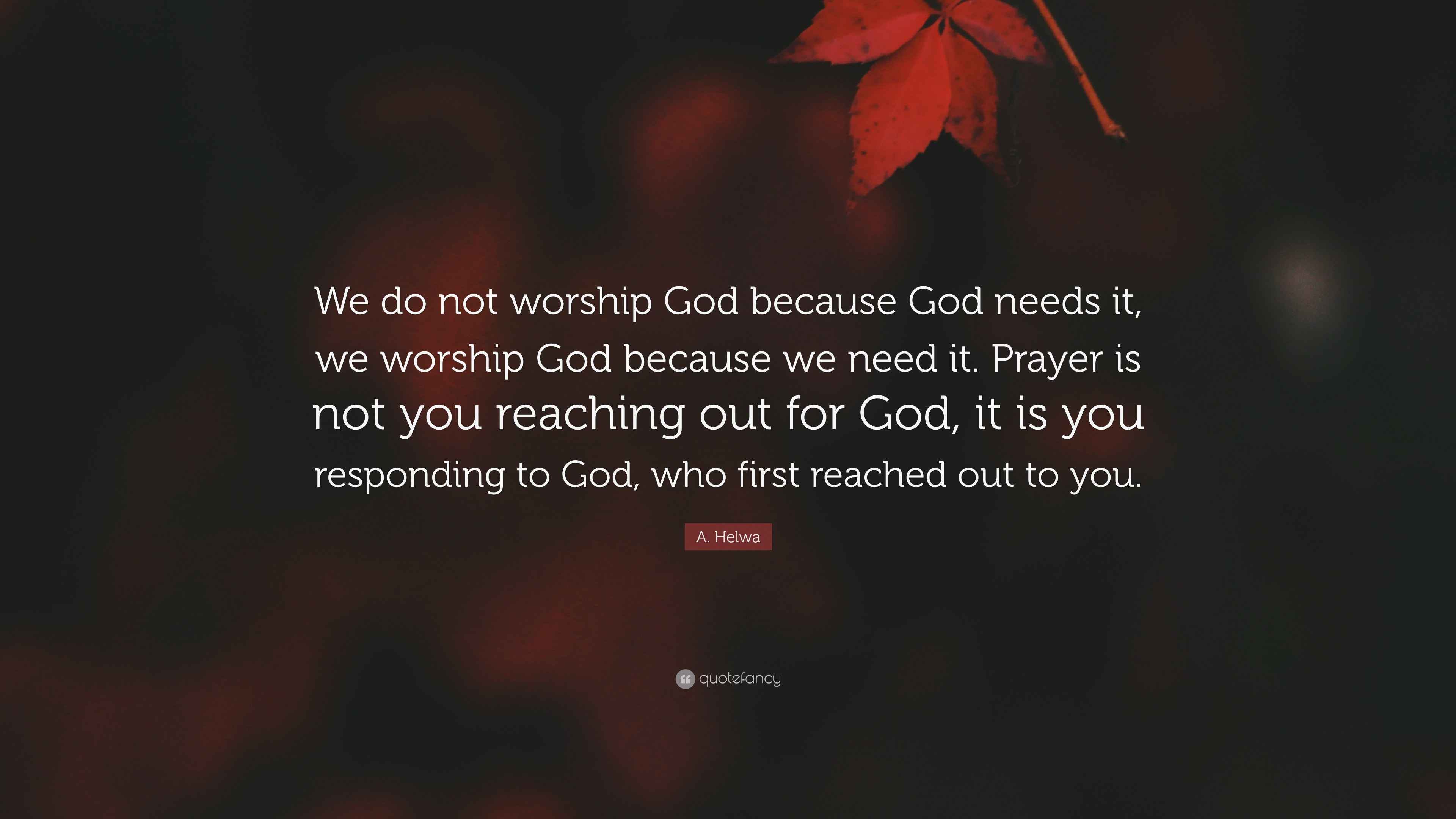 A. Helwa Quote: “We do not worship God because God needs it, we worship ...