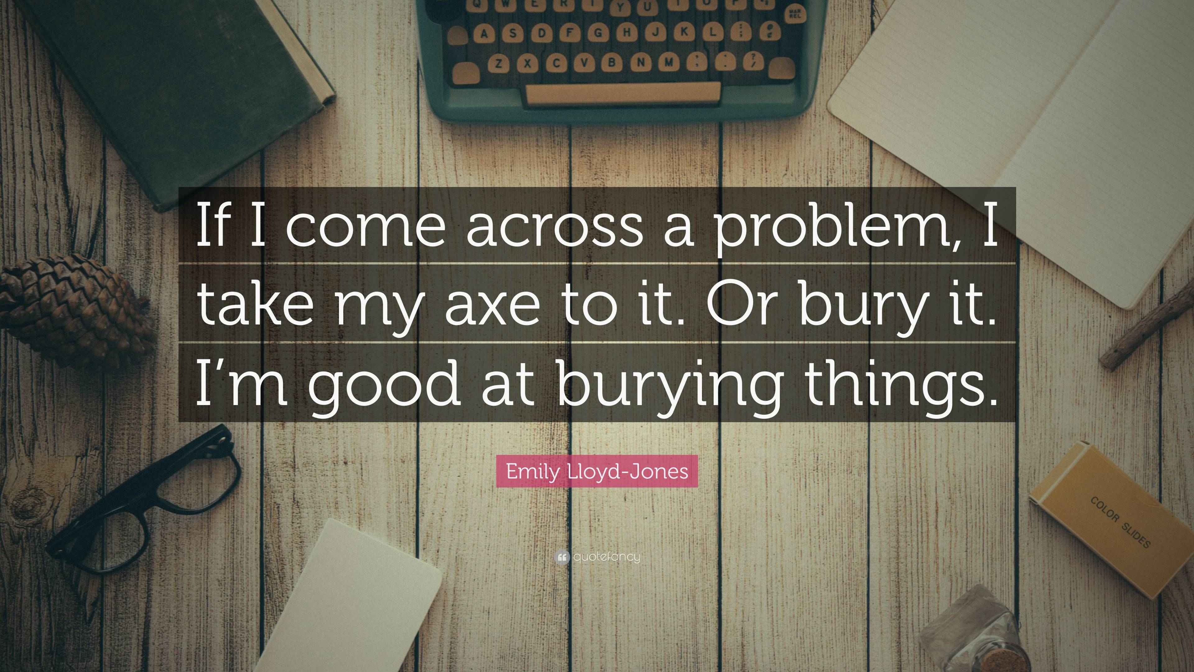 Emily Lloyd-Jones Quote: “If I come across a problem, I take my axe to ...