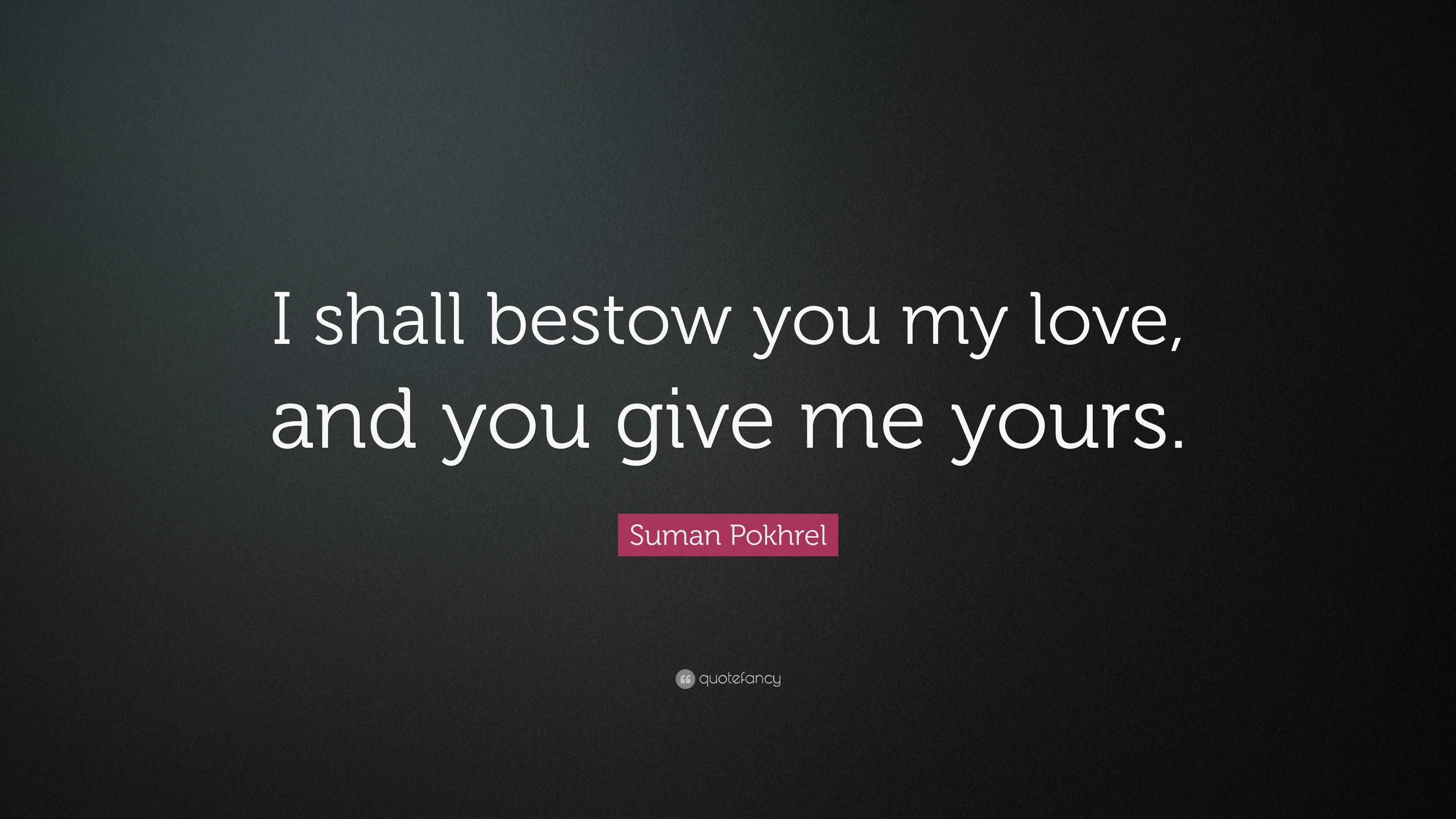Suman Pokhrel Quote: “I shall bestow you my love, and you give me yours.”