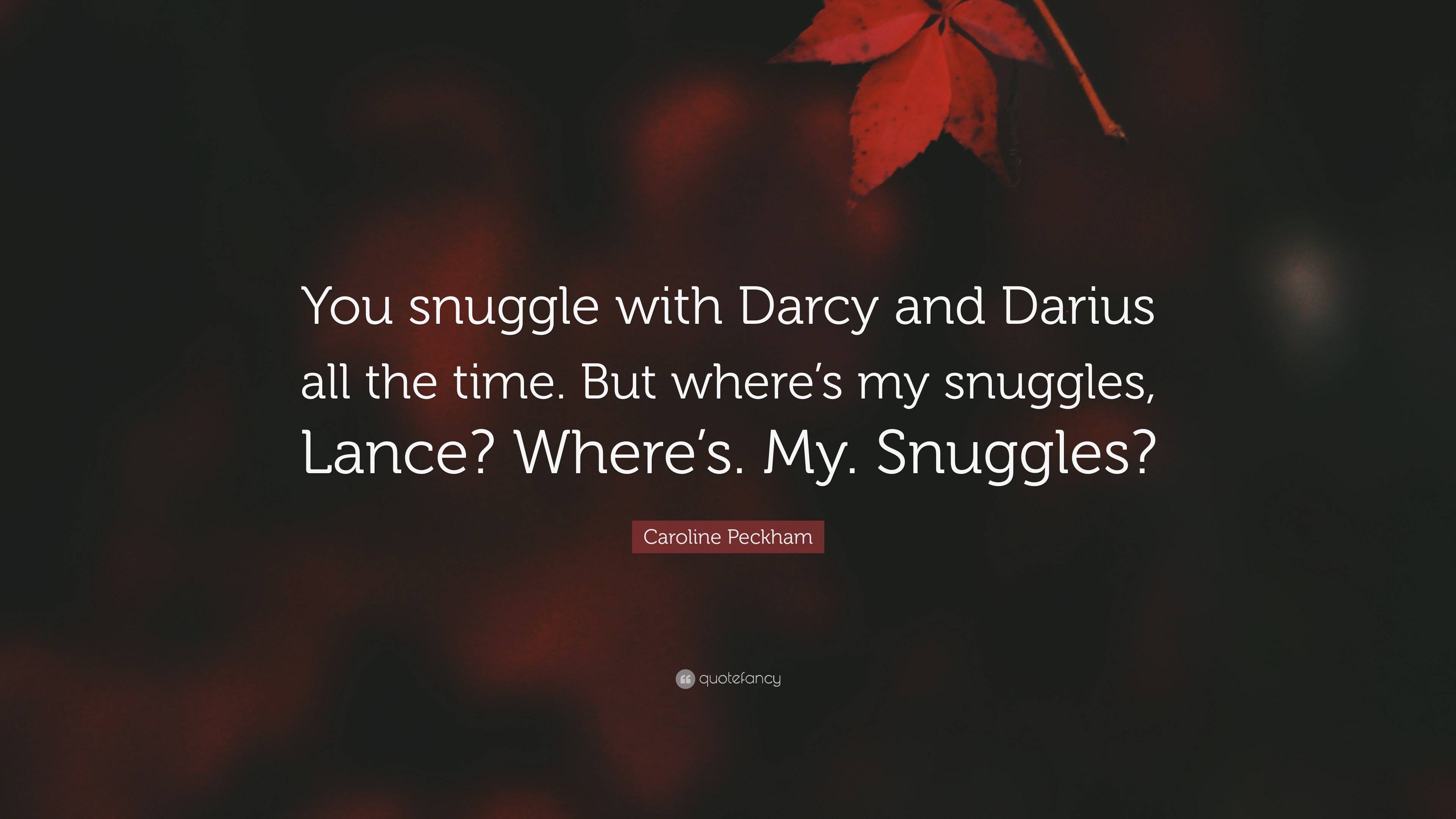 Caroline Peckham Quote: “You snuggle with Darcy and Darius all the time ...