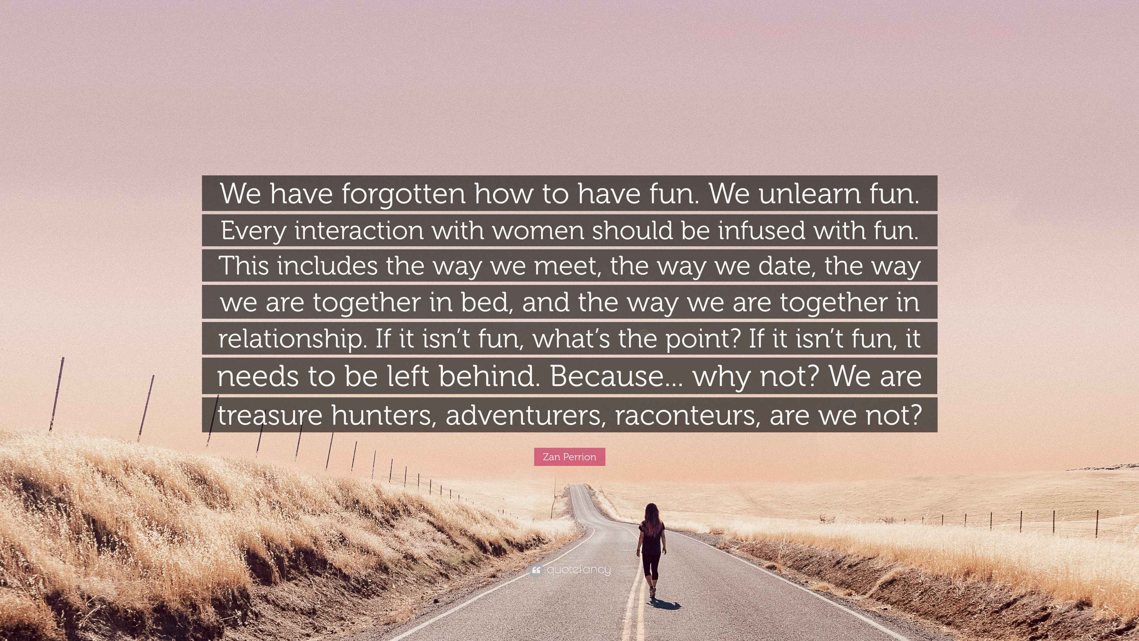 Zan Perrion Quote: “We have forgotten how to have fun. We unlearn fun ...