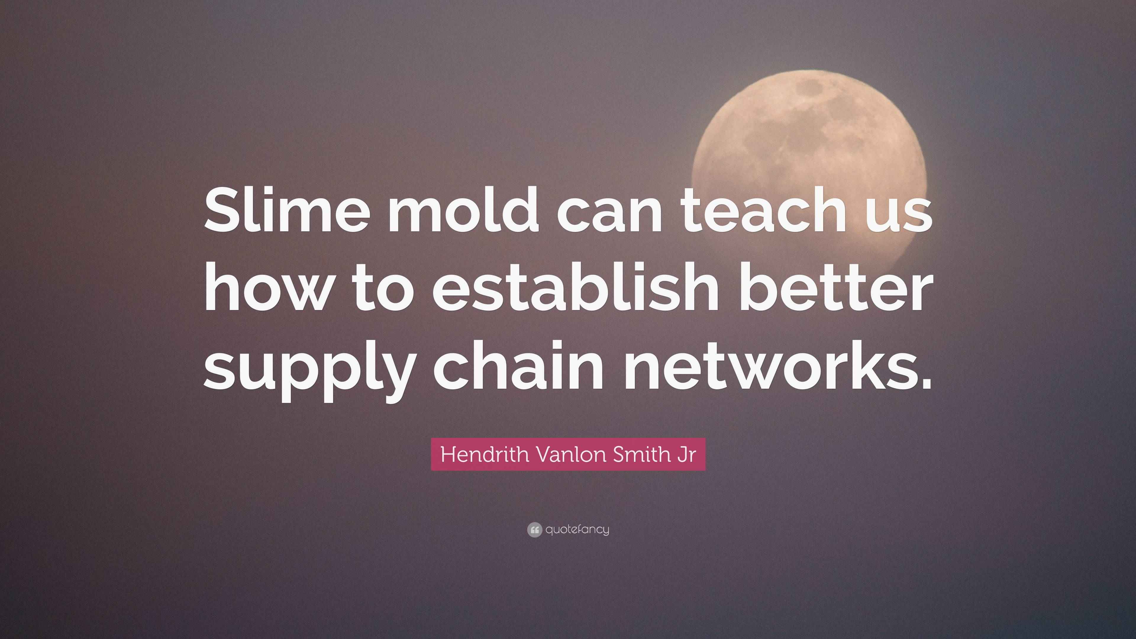Hendrith Vanlon Smith Jr Quote: “Slime mold can teach us how to ...
