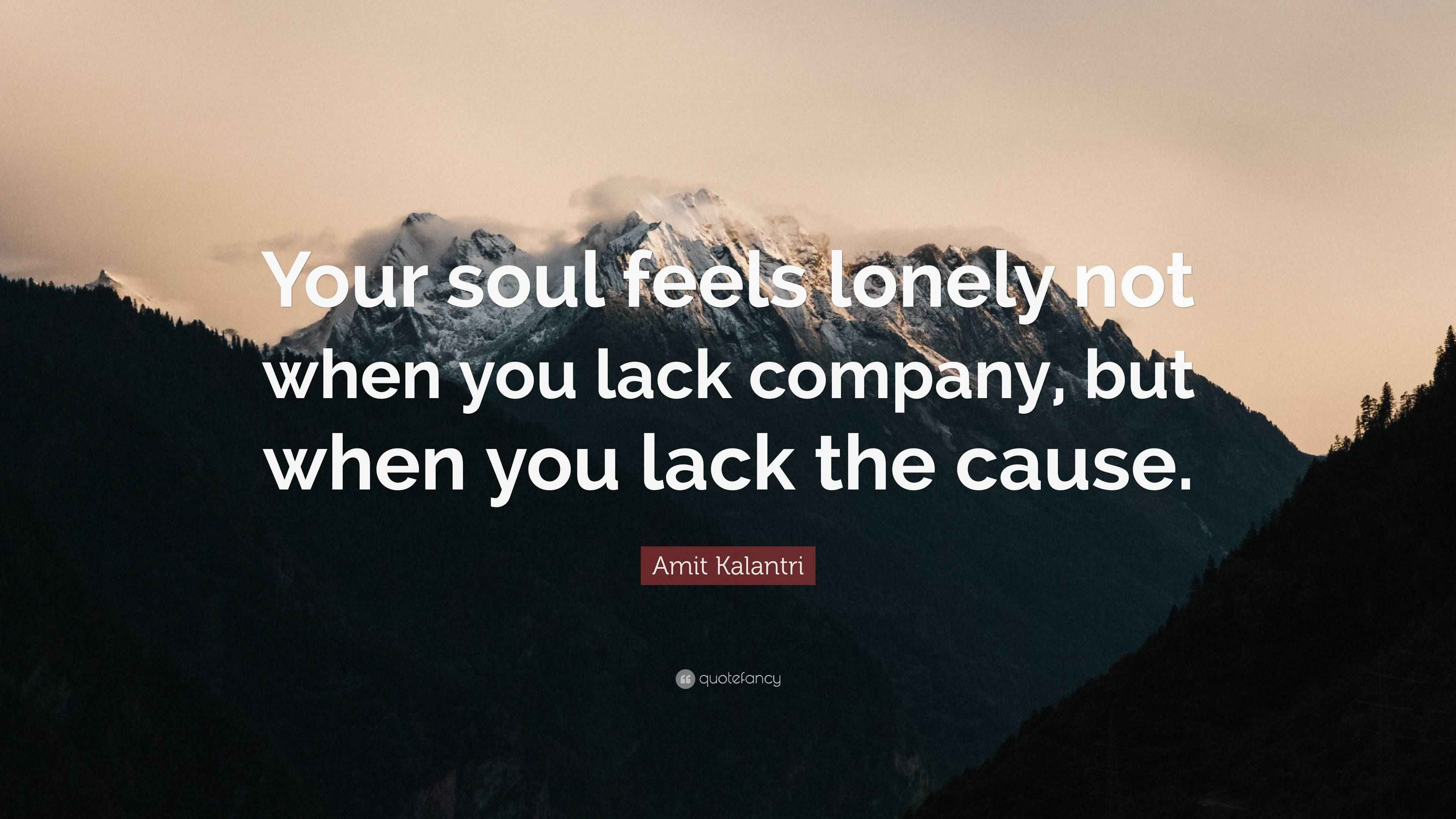 Amit Kalantri Quote: “Your soul feels lonely not when you lack company ...
