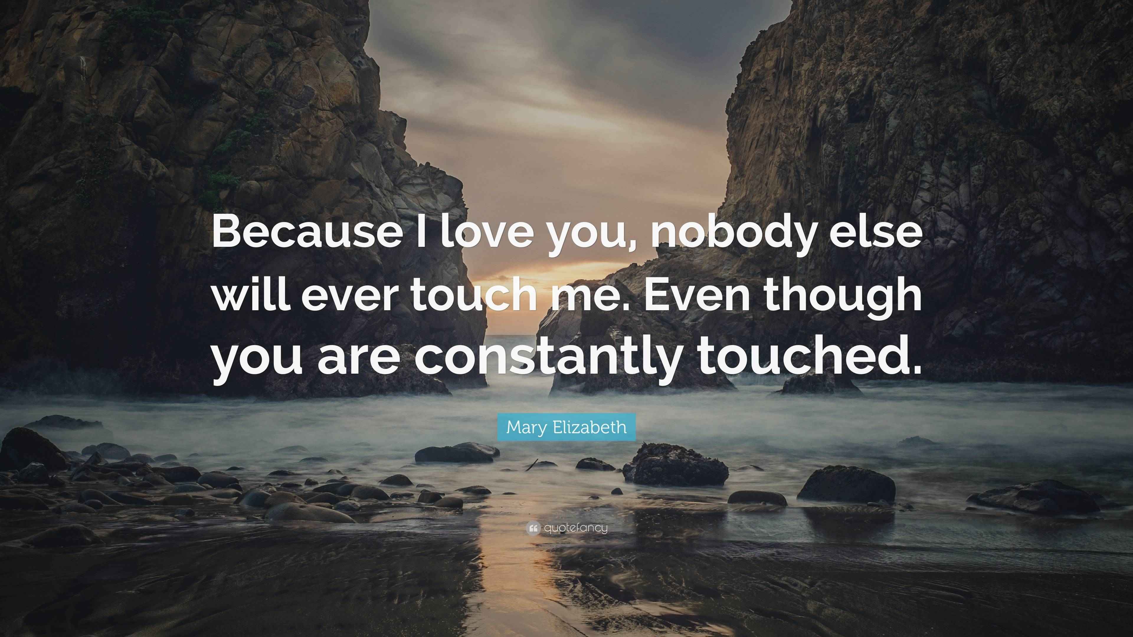 Mary Elizabeth Quote: “Because I love you, nobody else will ever touch ...