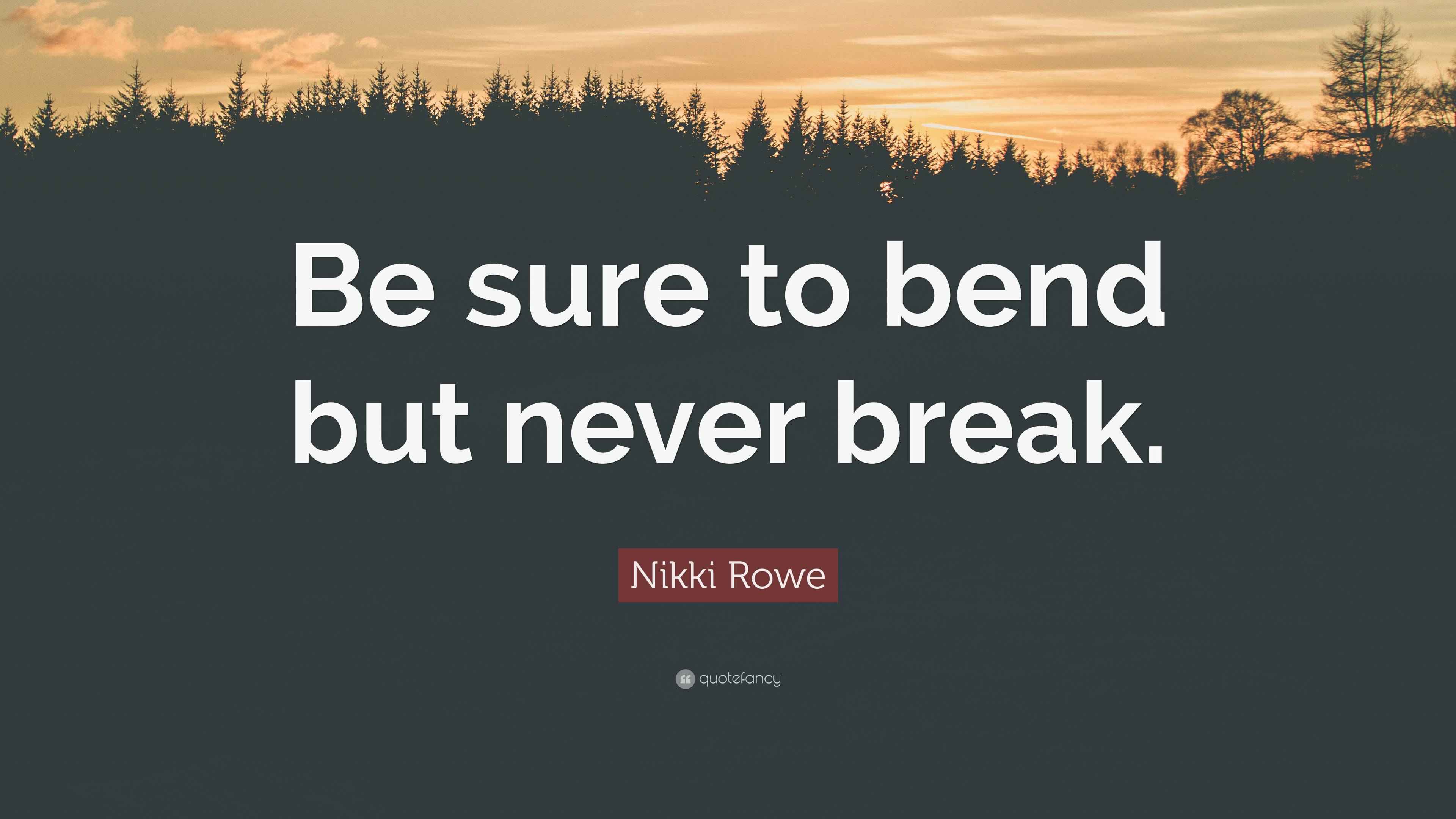 Nikki Rowe Quote: “Be sure to bend but never break.”