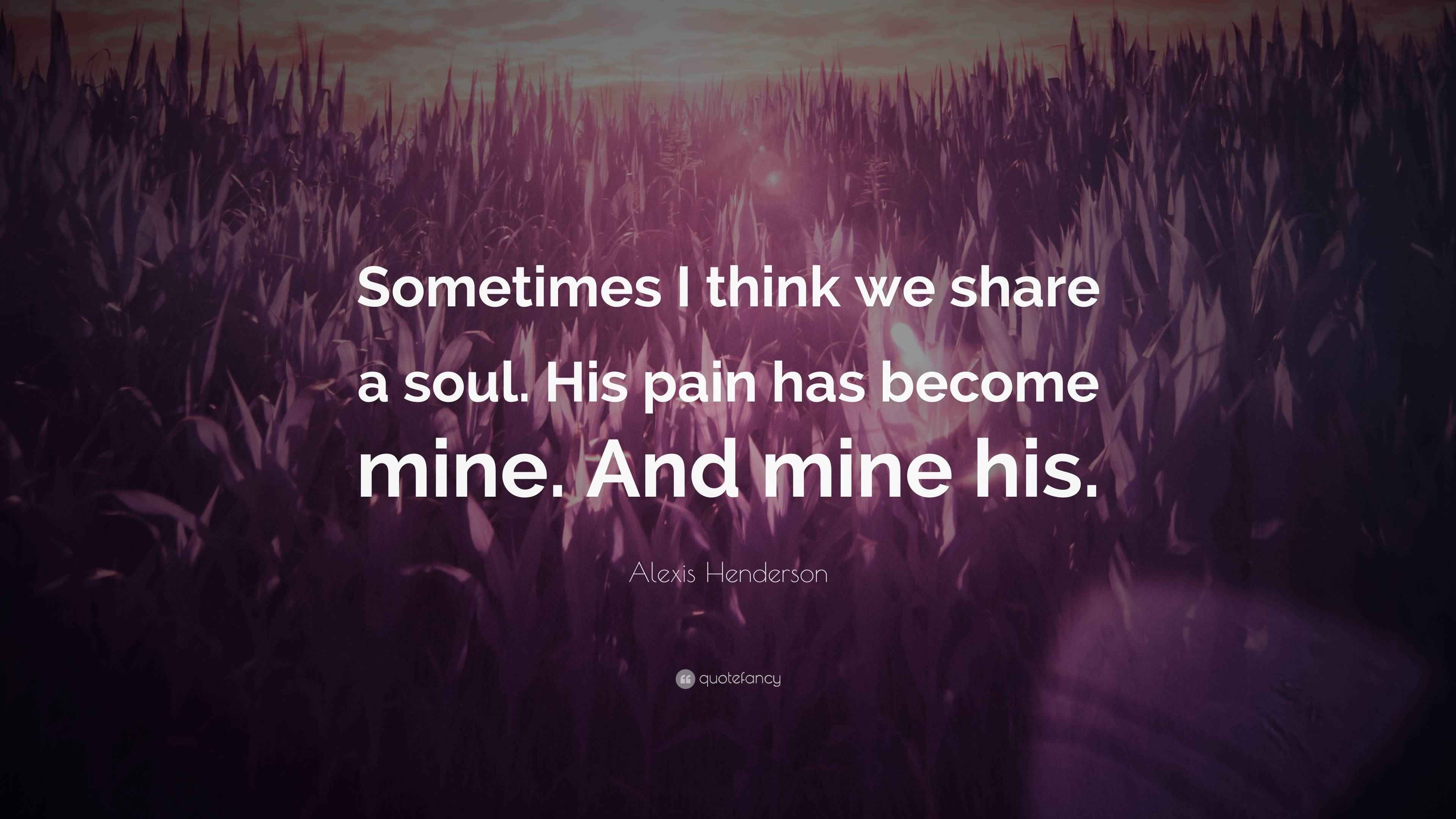Alexis Henderson Quote: “Sometimes I think we share a soul. His pain ...