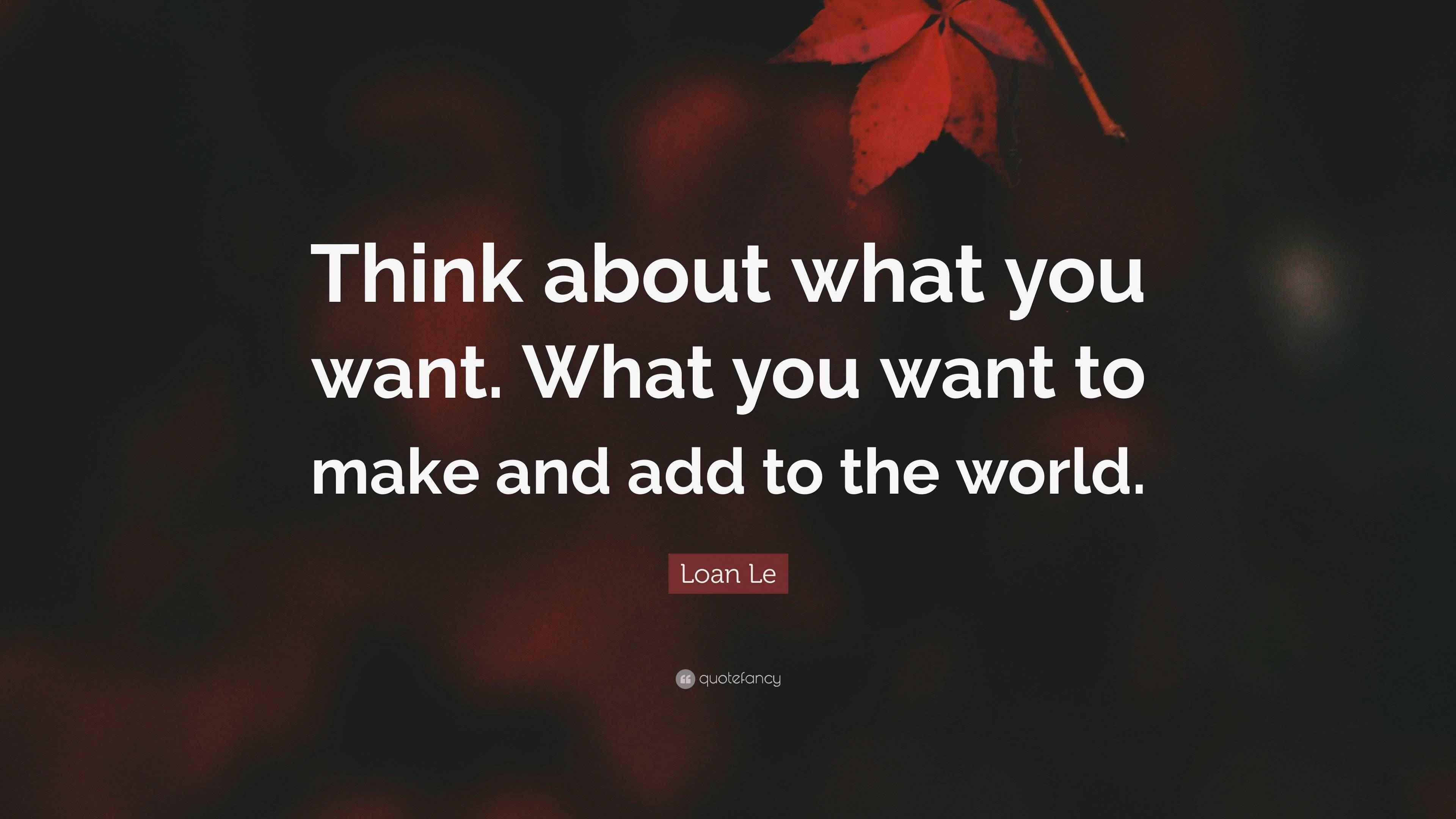Loan Le Quote: “Think about what you want. What you want to make and ...