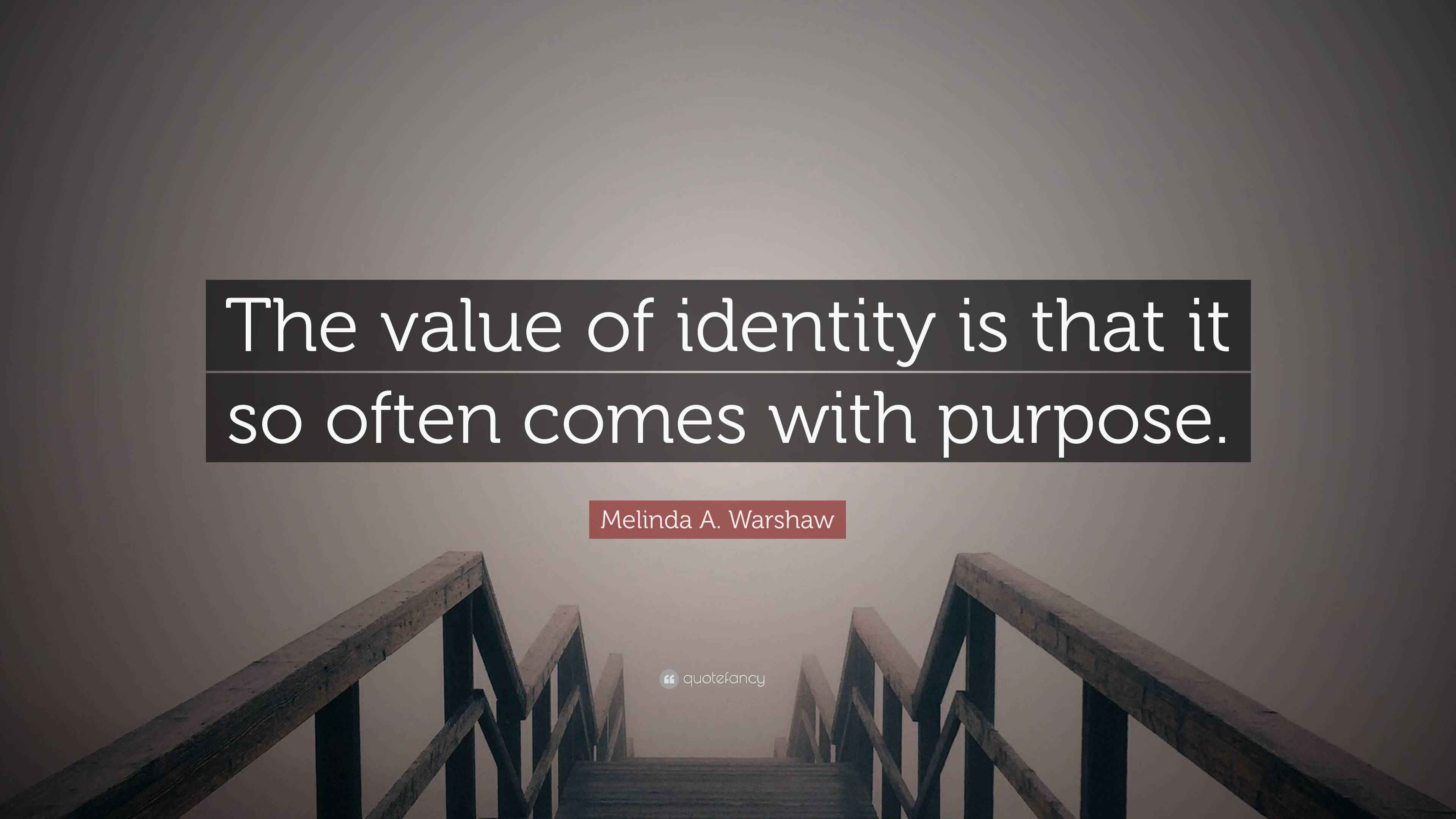Melinda A. Warshaw Quote: “The value of identity is that it so often comes with purpose.”