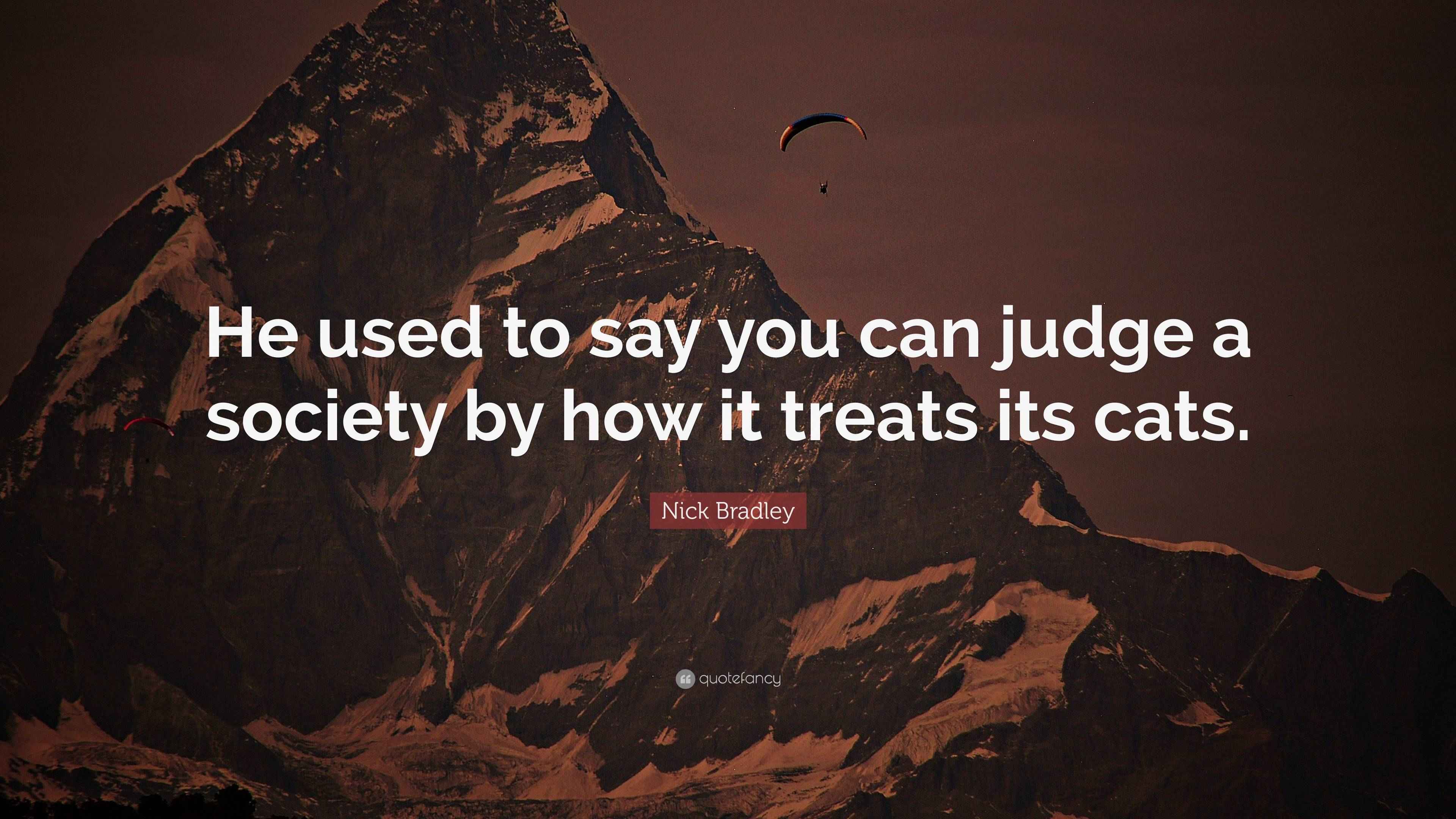 Nick Bradley Quote: “He used to say you can judge a society by how it ...