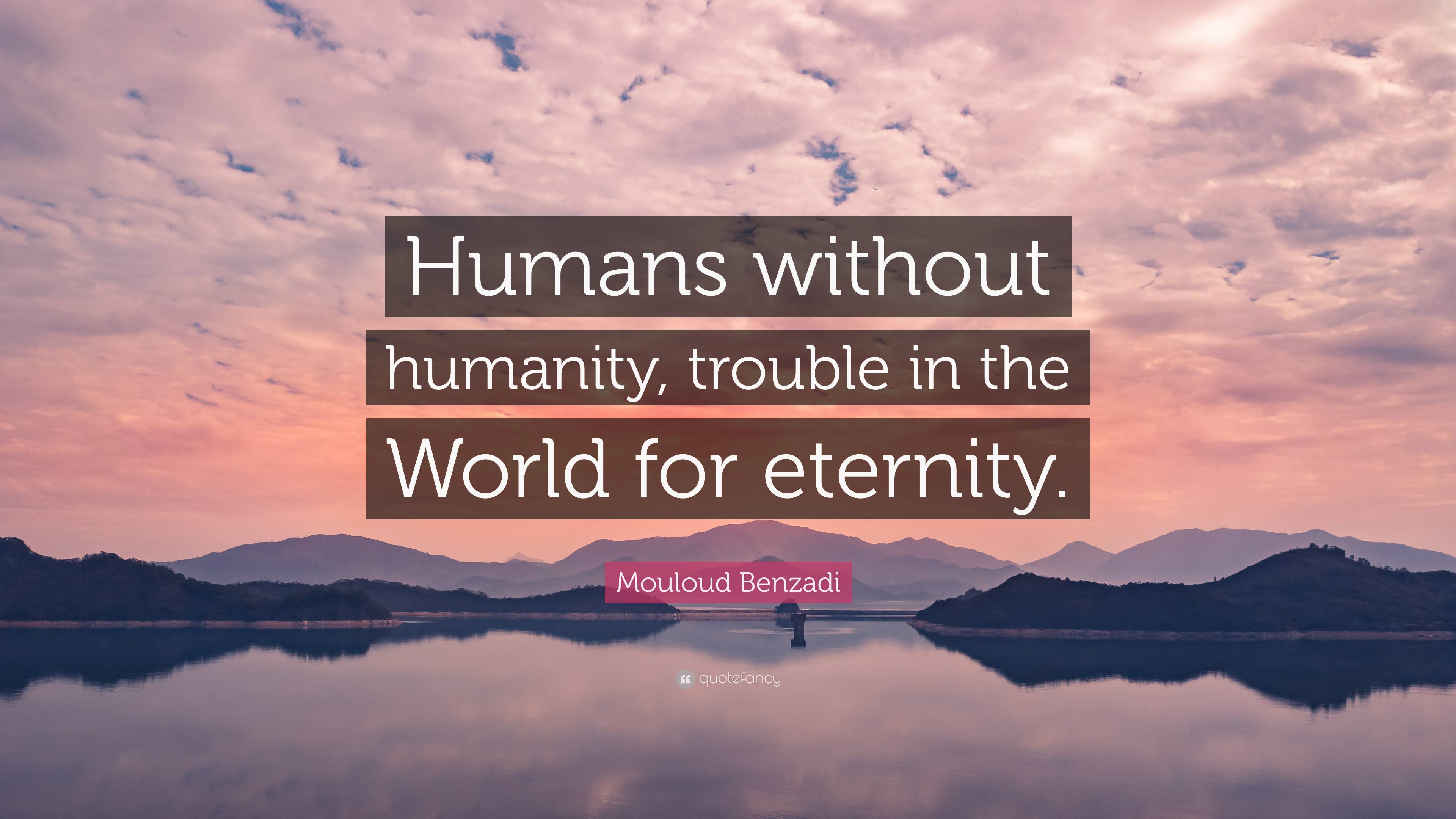 Mouloud Benzadi Quote: “Humans without humanity, trouble in the World ...